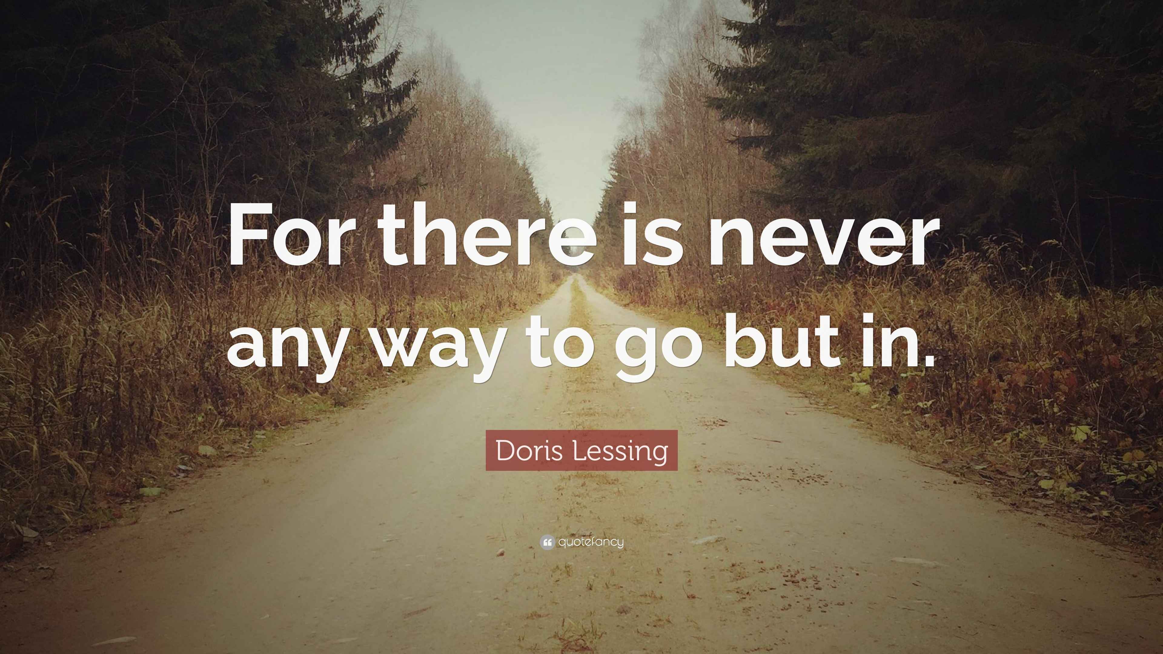 Doris Lessing Quote: “For there is never any way to go but in.”