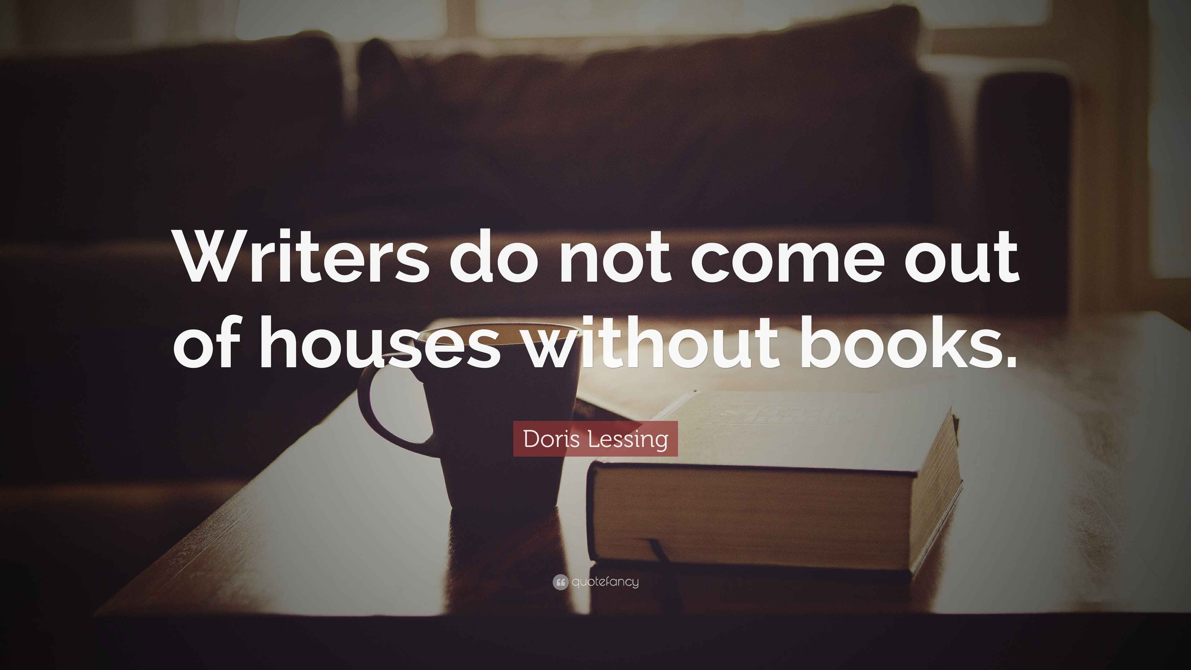Doris Lessing Quote: “Writers do not come out of houses without books.”