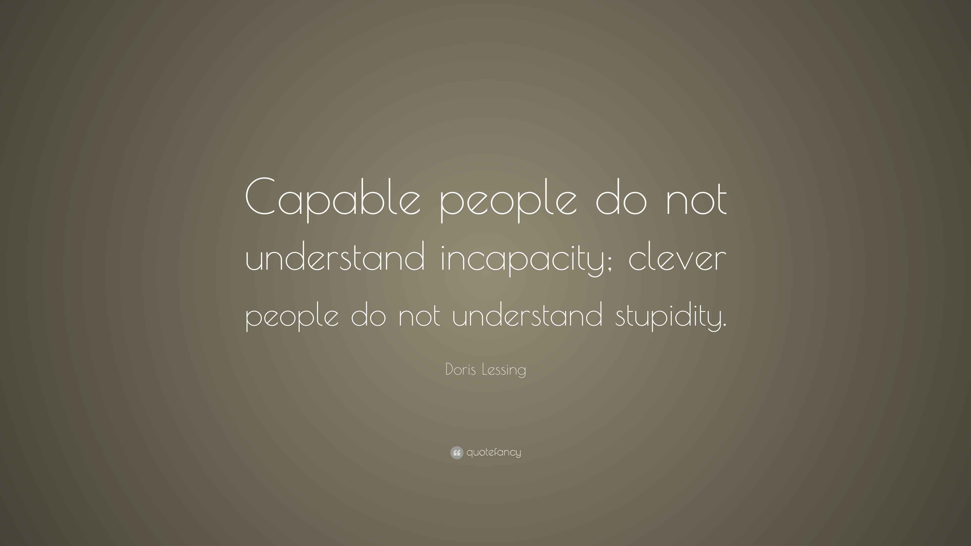 Doris Lessing Quote: “Capable people do not understand incapacity ...