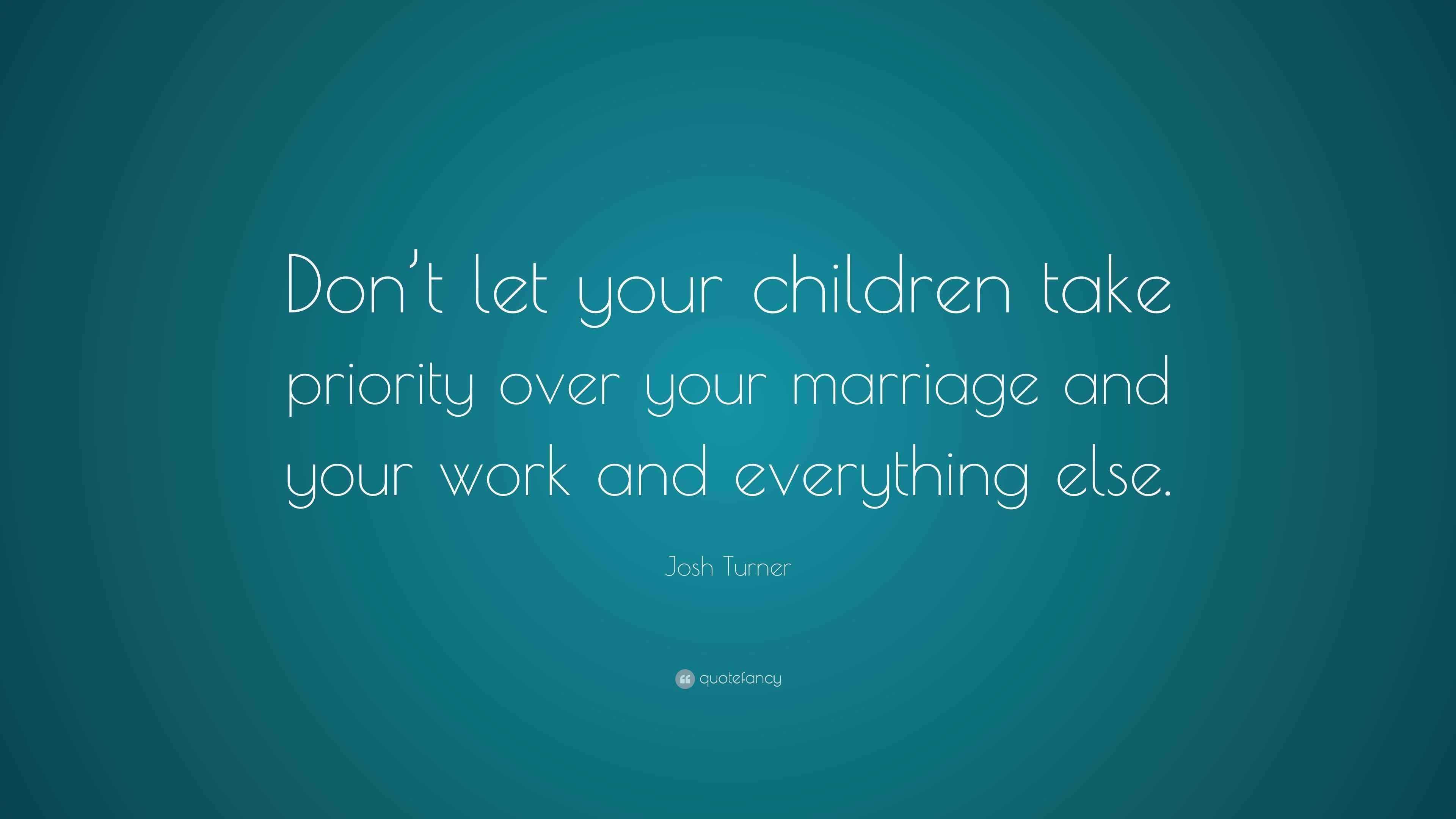 Josh Turner Quote: “Don’t let your children take priority over your ...