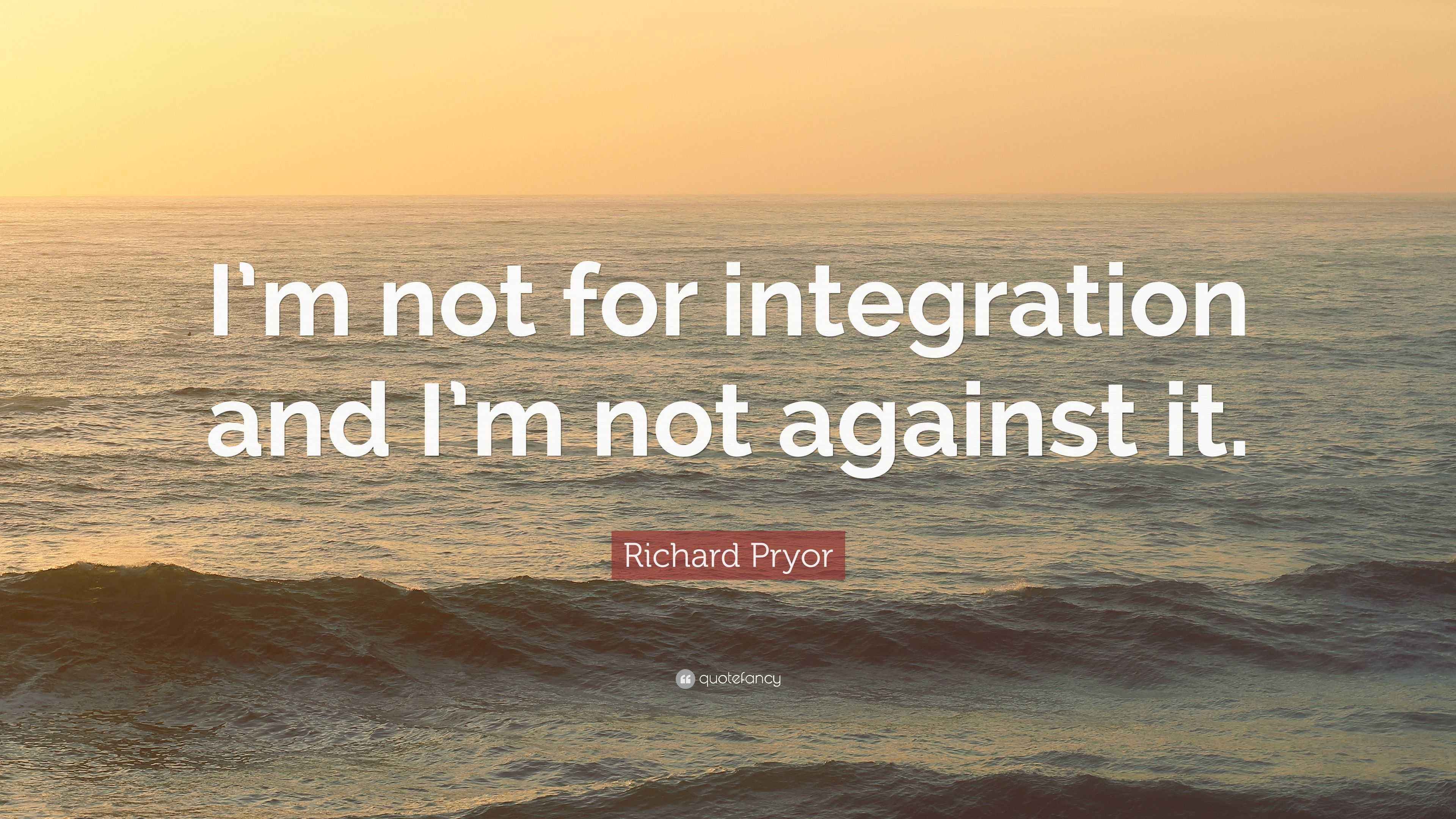 Richard Pryor Quote: “I’m not for integration and I’m not against it.”