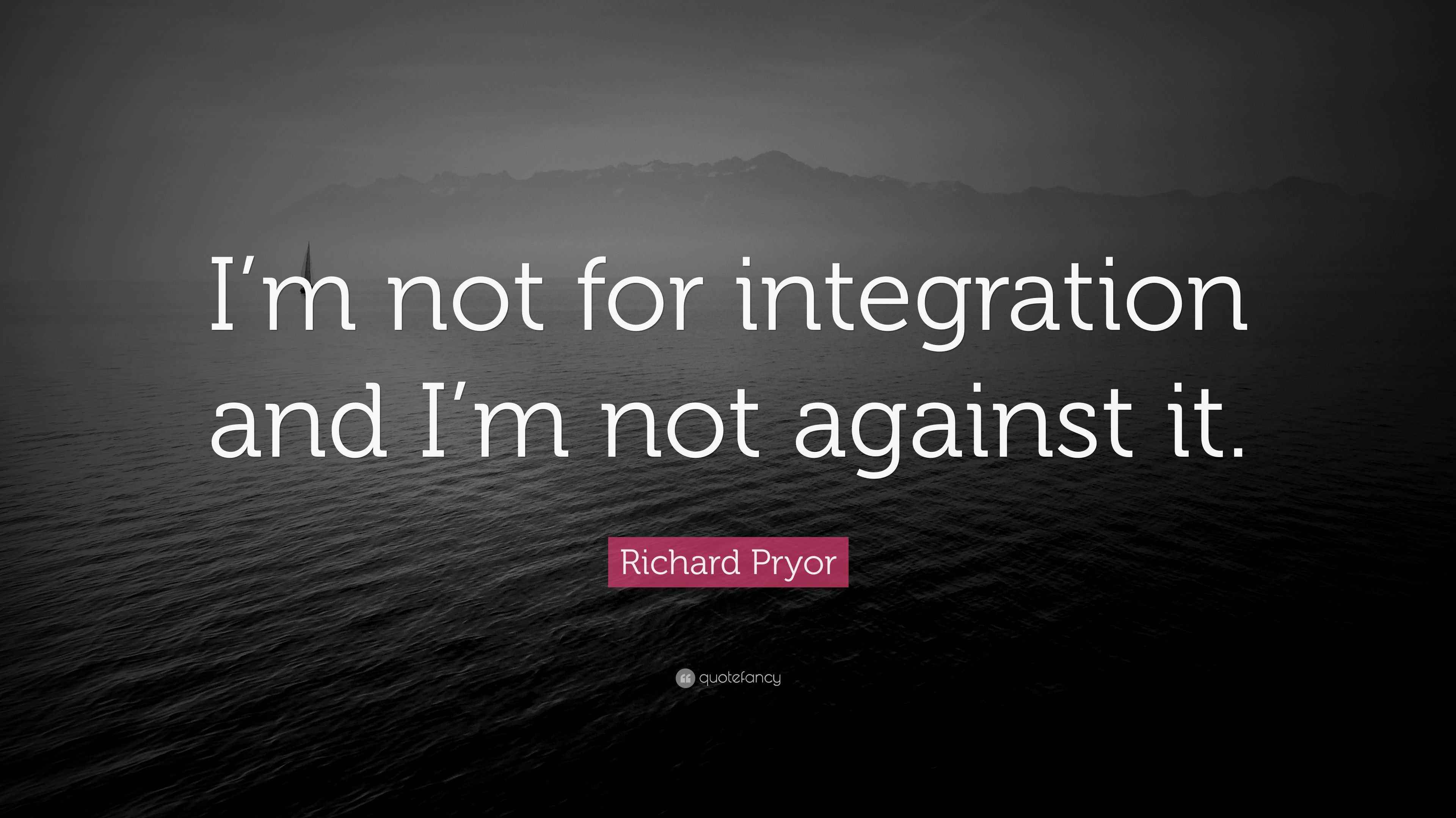 Richard Pryor Quote: “I’m not for integration and I’m not against it.”
