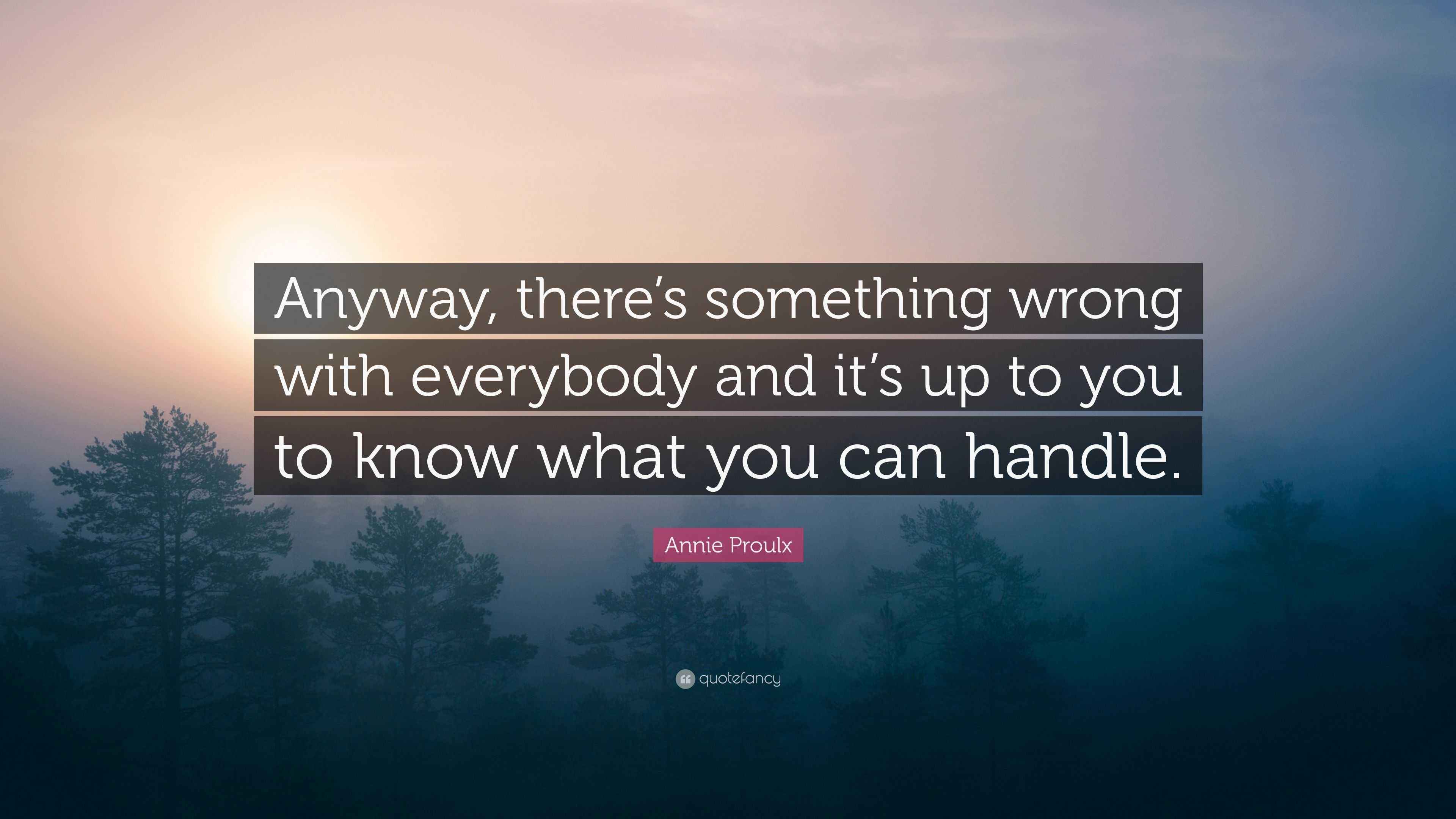 Annie Proulx Quote: “Anyway, there’s something wrong with everybody and ...