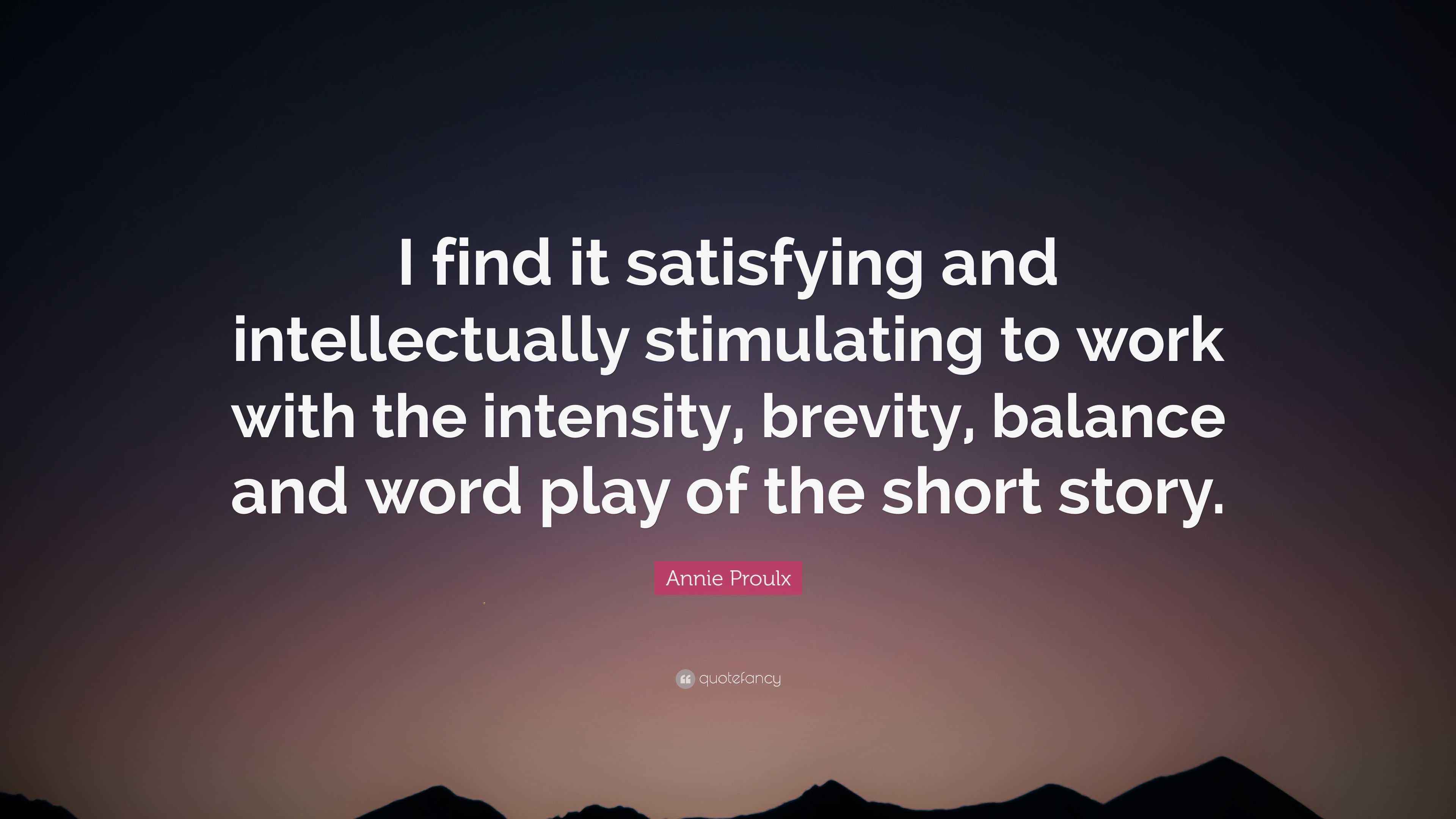 Annie Proulx Quote: “I find it satisfying and intellectually ...
