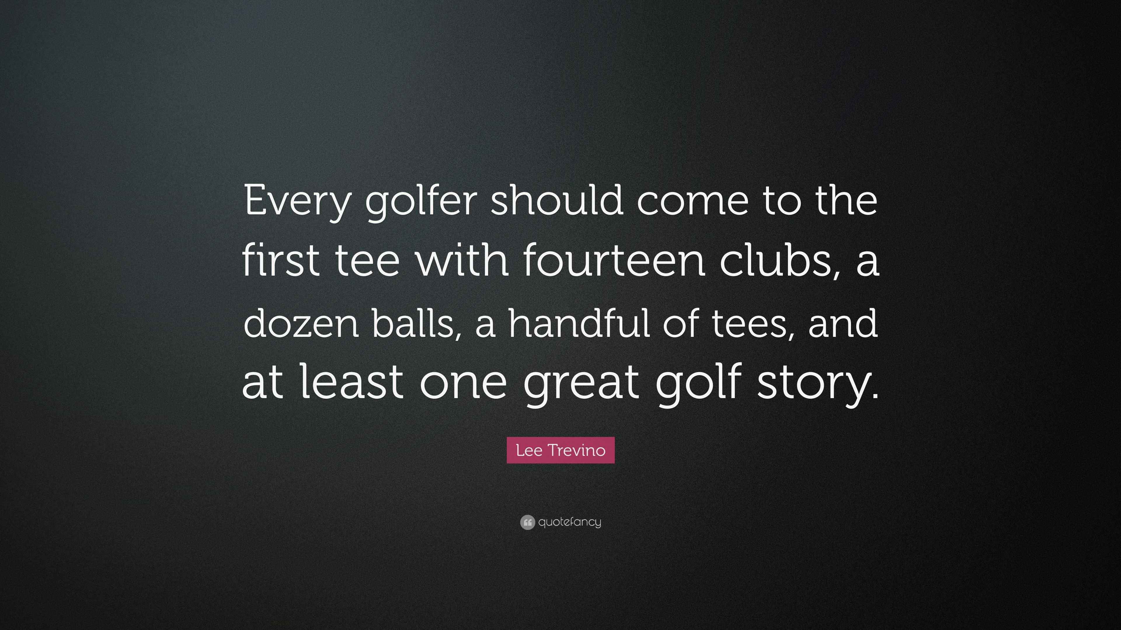 Lee Trevino Quote: “Every golfer should come to the first tee with ...