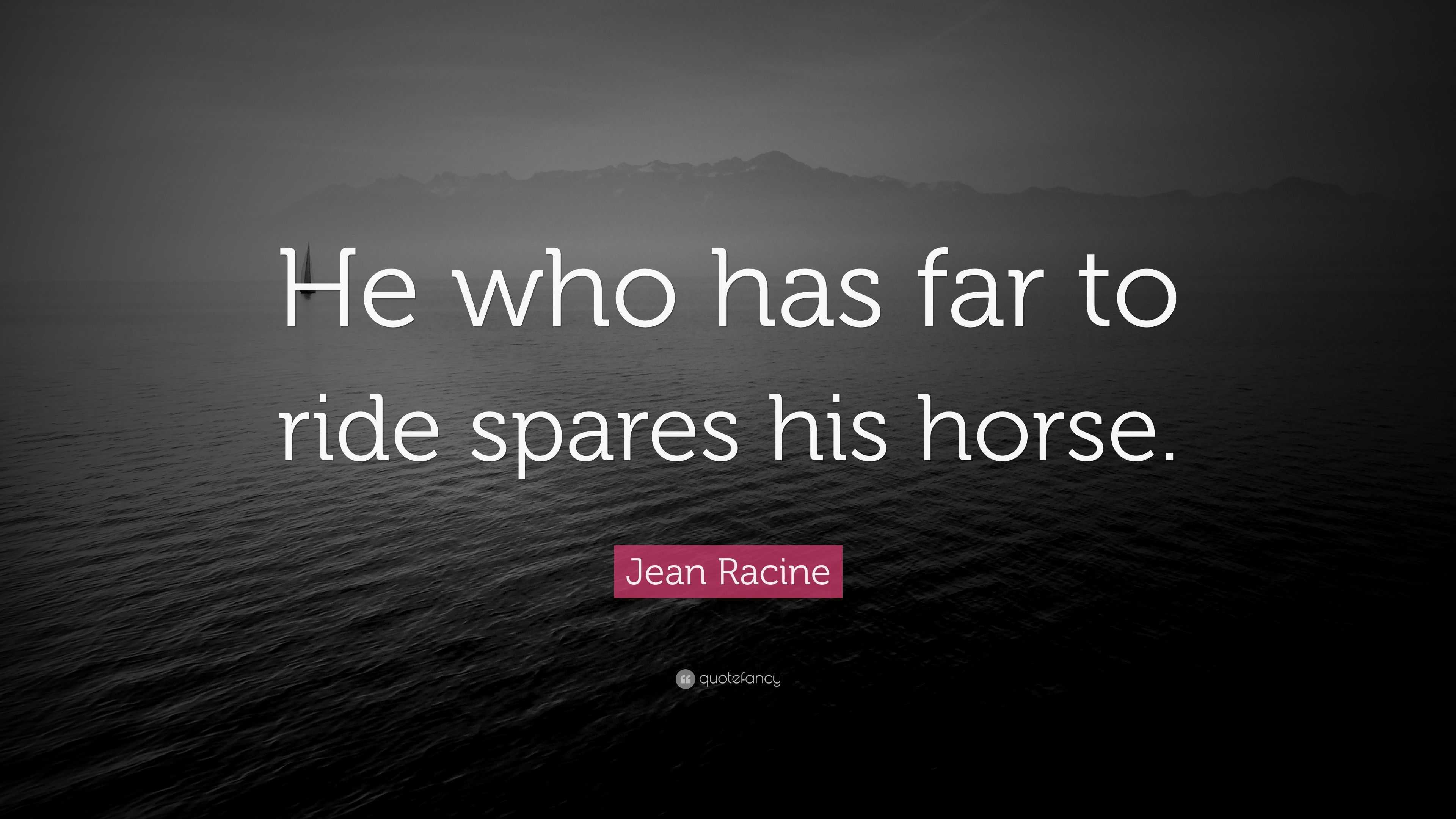 Jean Racine Quote: “He who has far to ride spares his horse.”