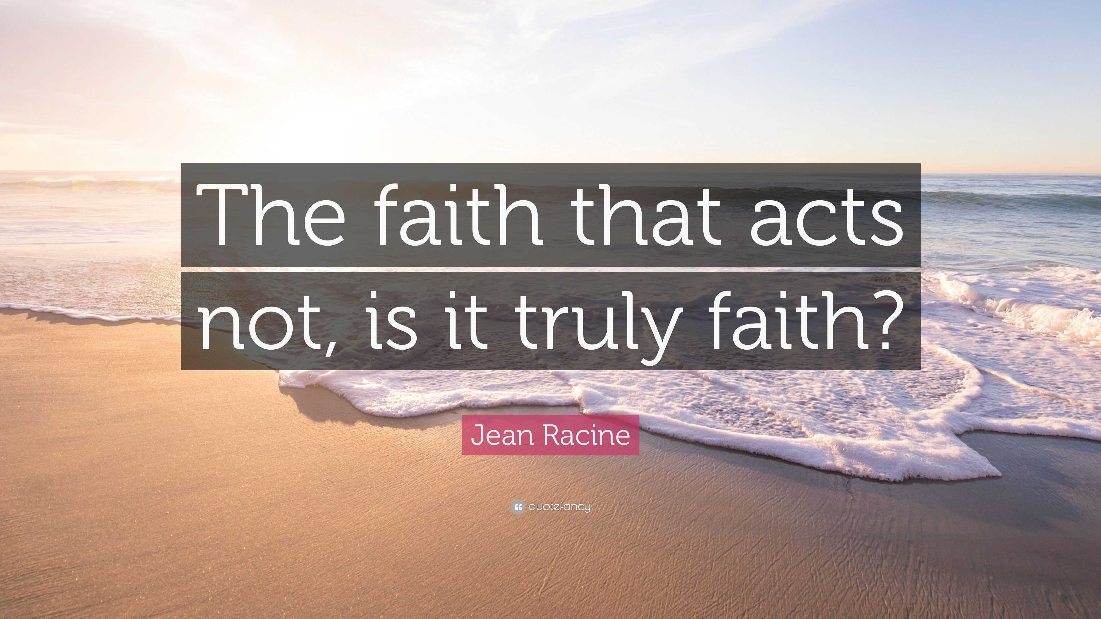 Jean Racine Quote: “The faith that acts not, is it truly faith?”
