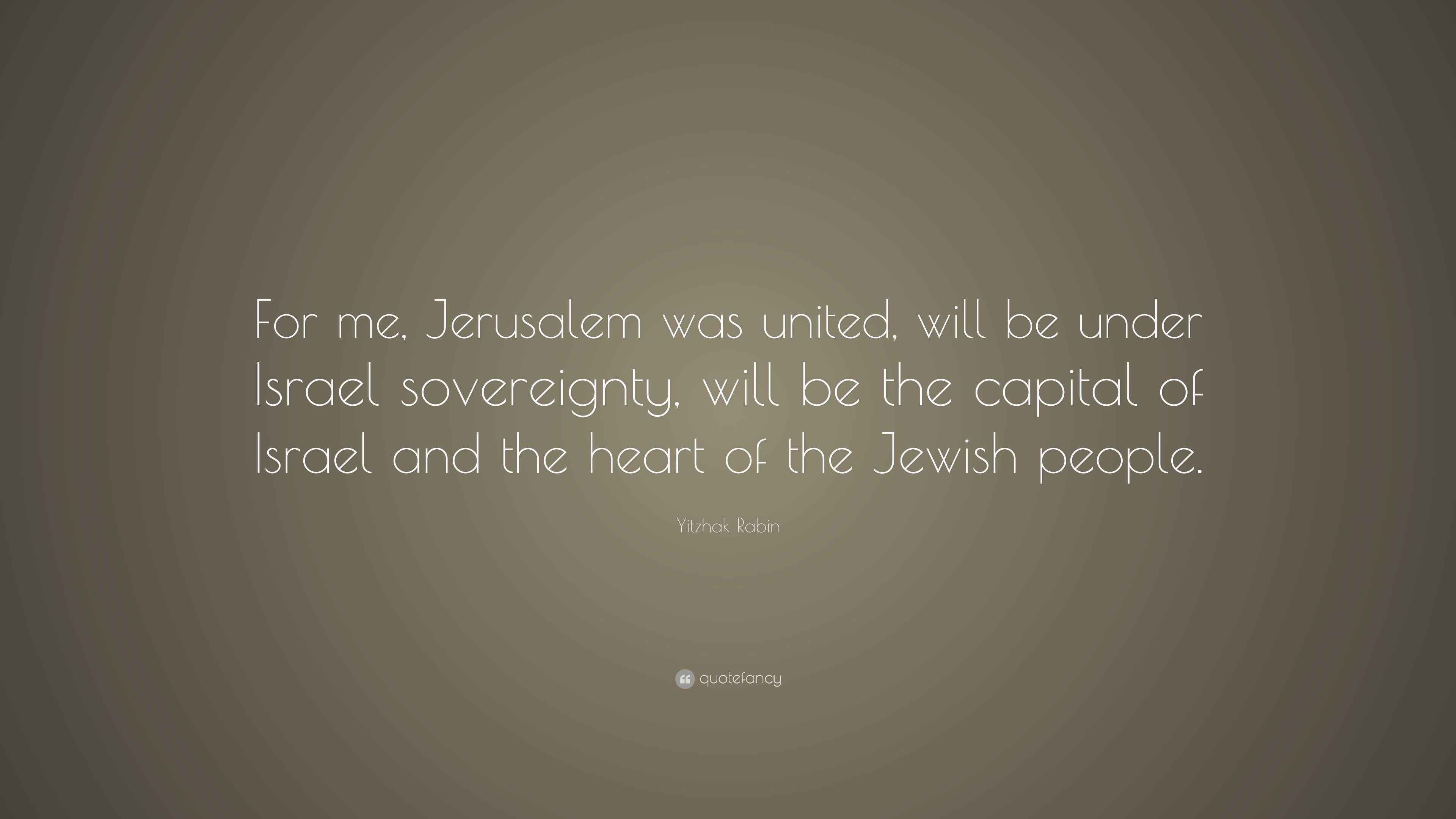 Yitzhak Rabin Quote: “For me, Jerusalem was united, will be under ...