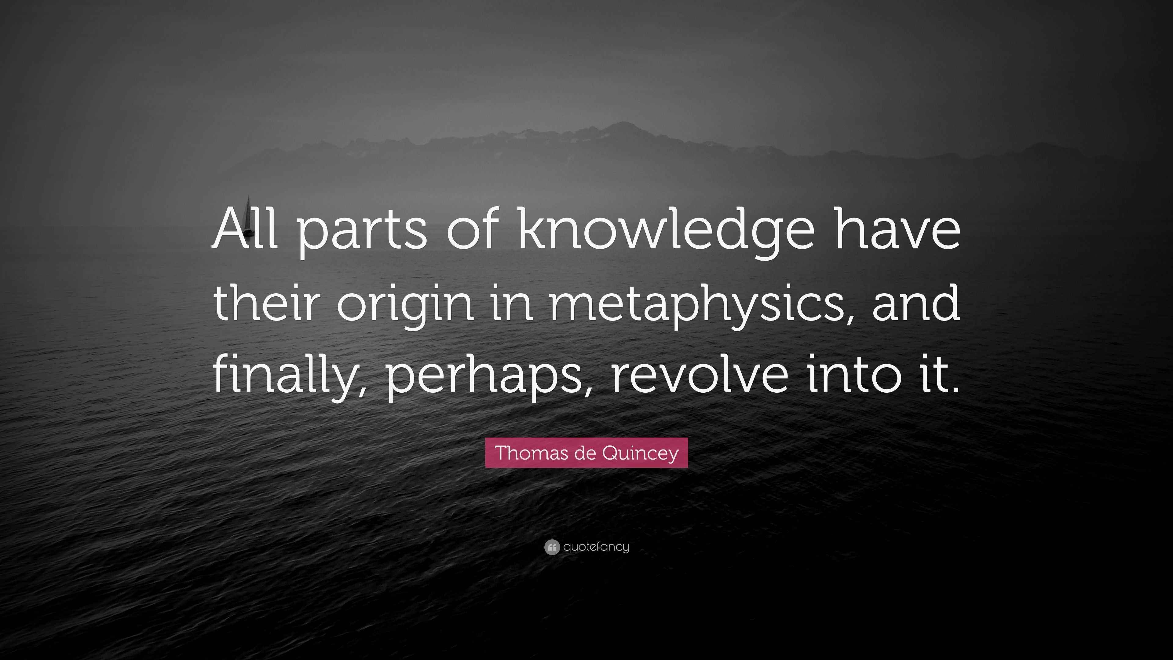 Thomas de Quincey Quote: “All parts of knowledge have their origin in ...
