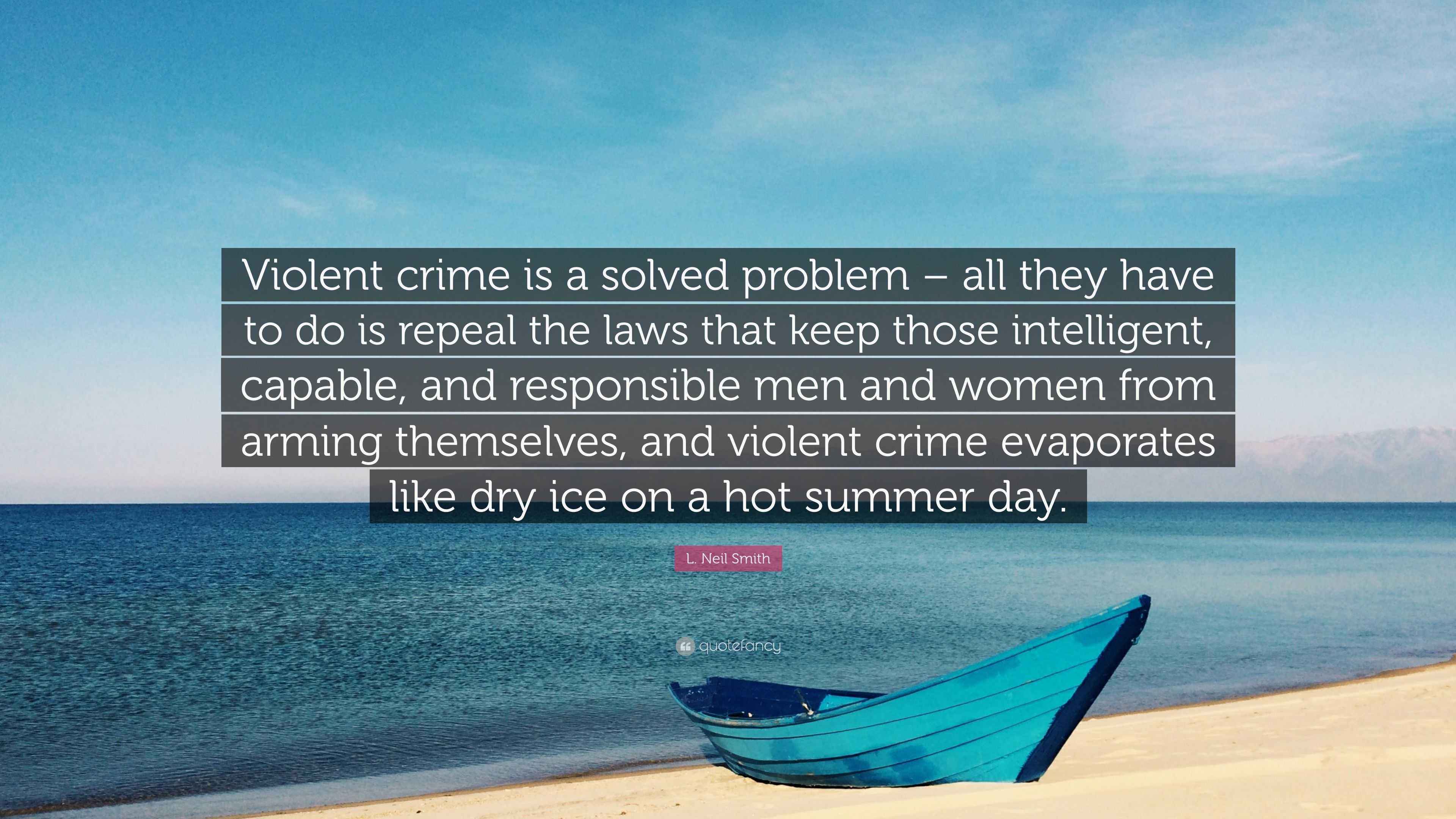L. Neil Smith Quote: “Violent crime is a solved problem – all they have ...