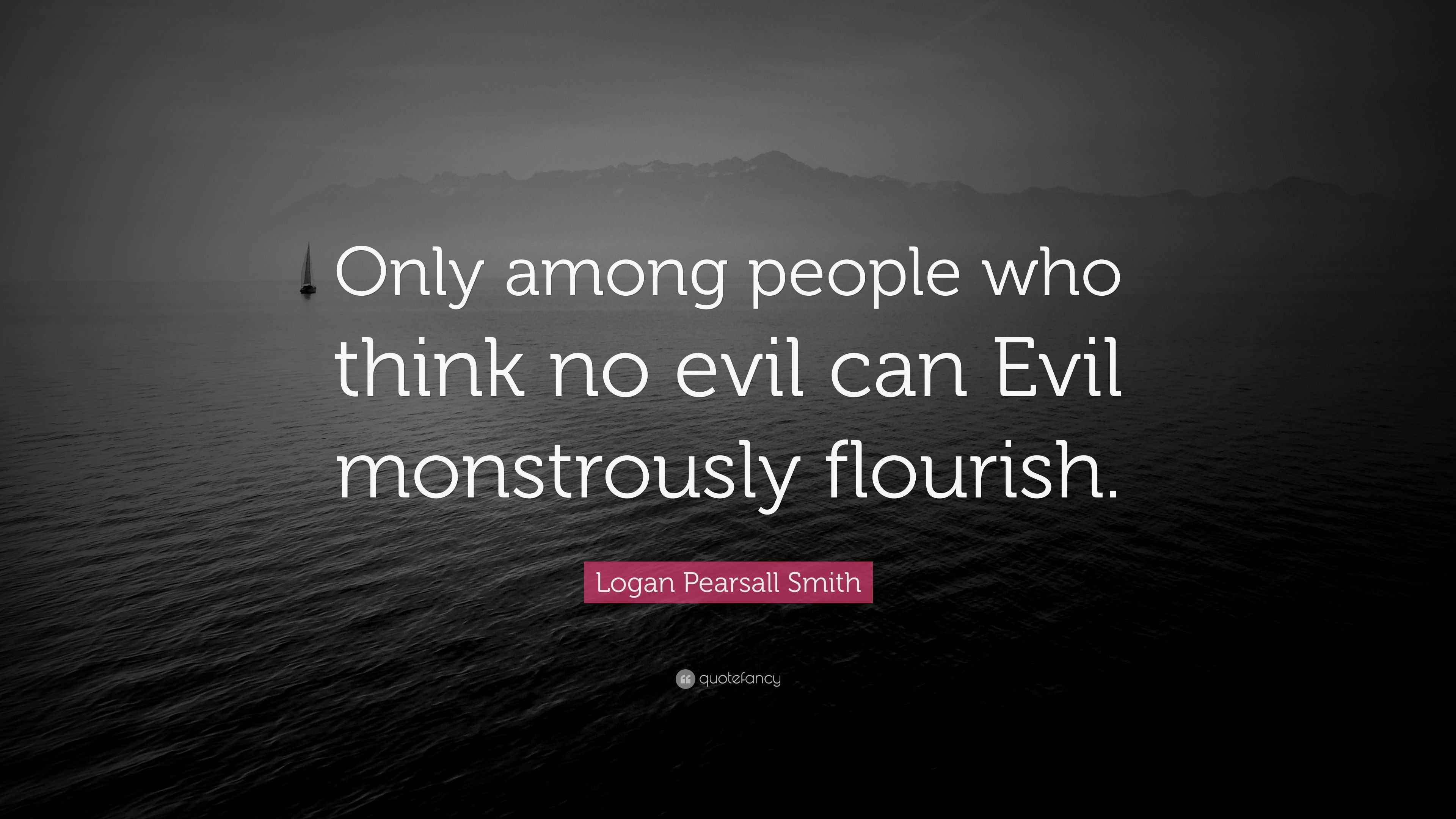 Logan Pearsall Smith Quote: “Only among people who think no evil can ...