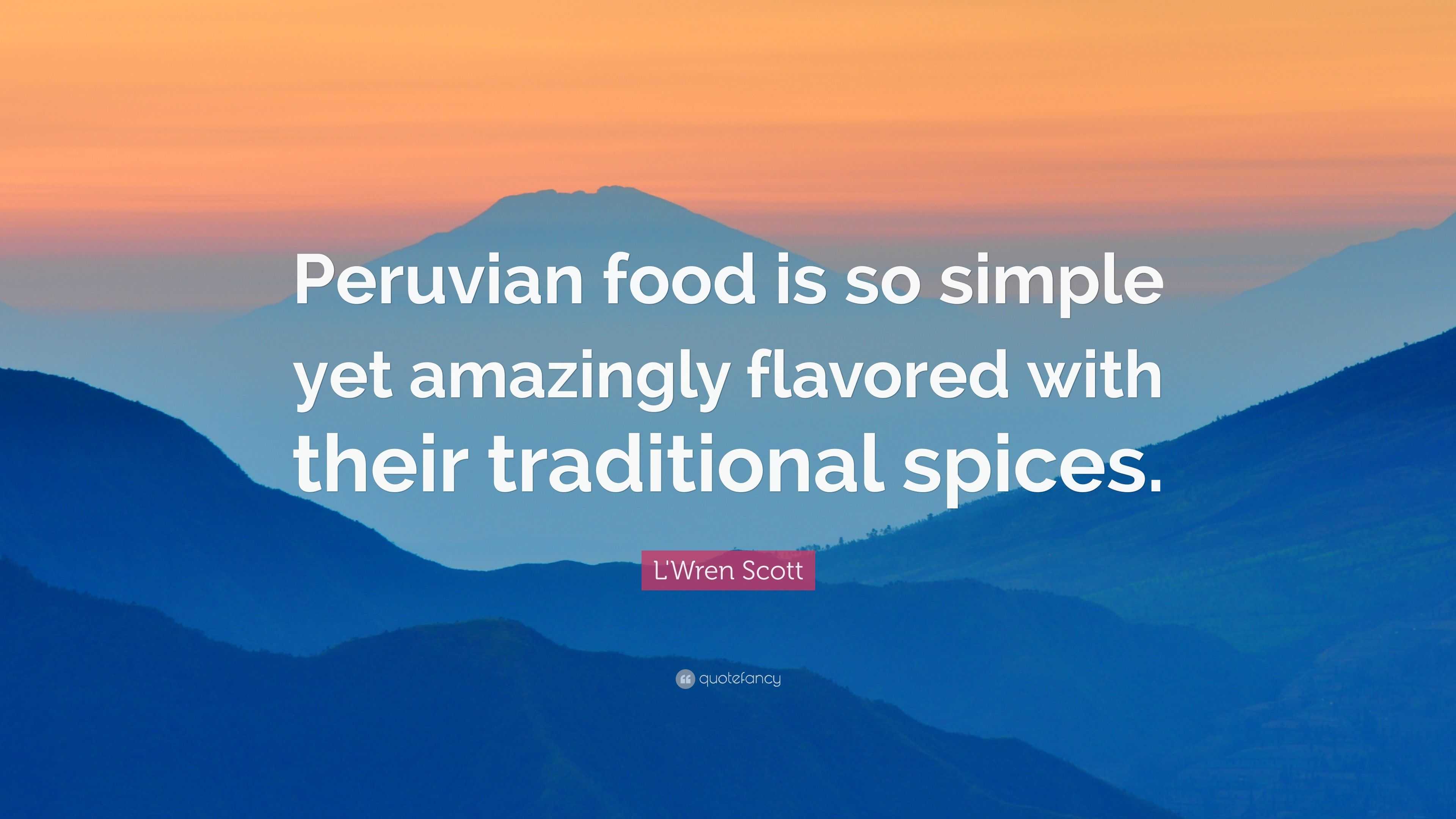 L'Wren Scott Quote: “Peruvian food is so simple yet amazingly flavored ...
