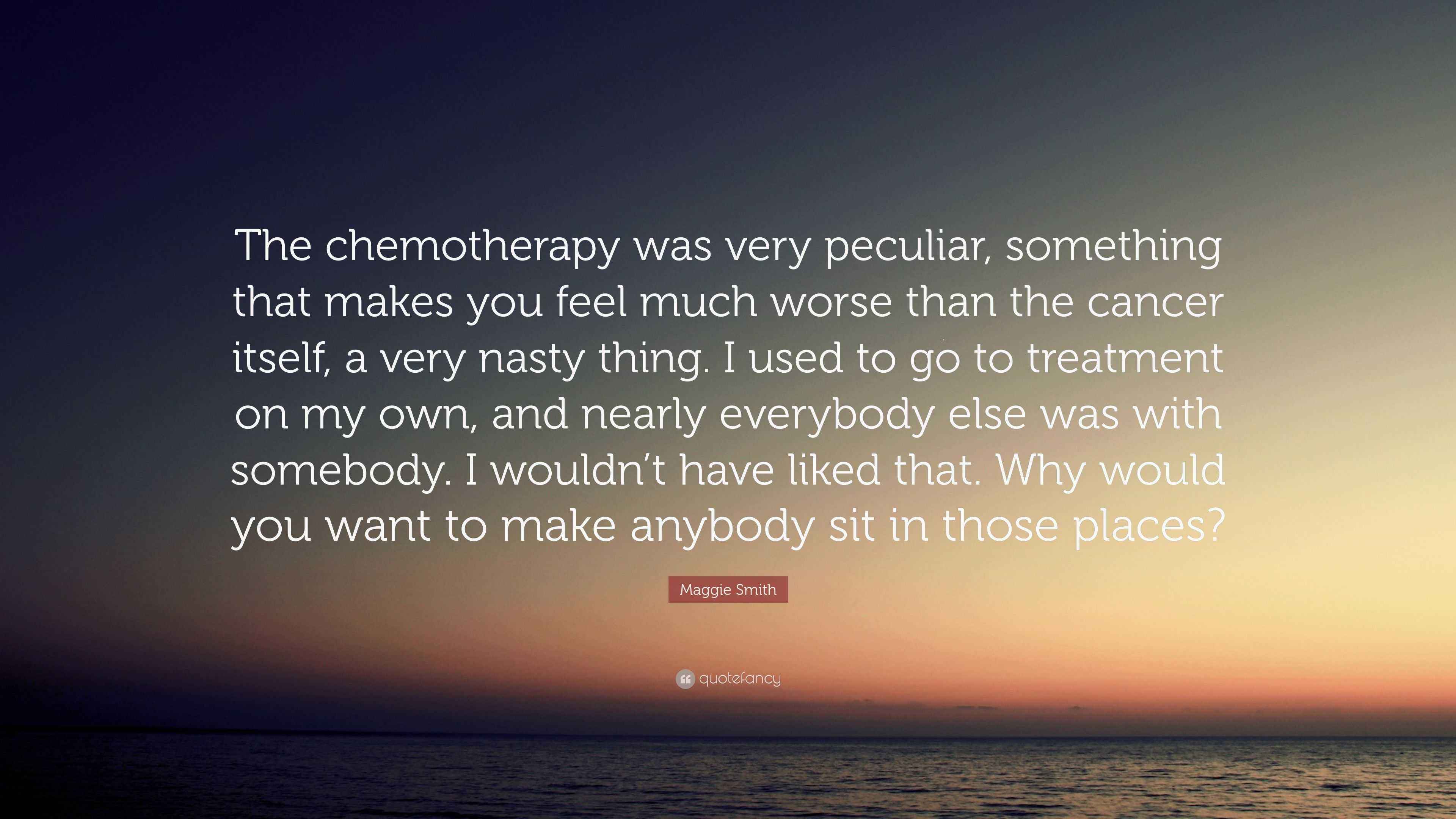 Maggie Smith Quote: “The chemotherapy was very peculiar, something that ...