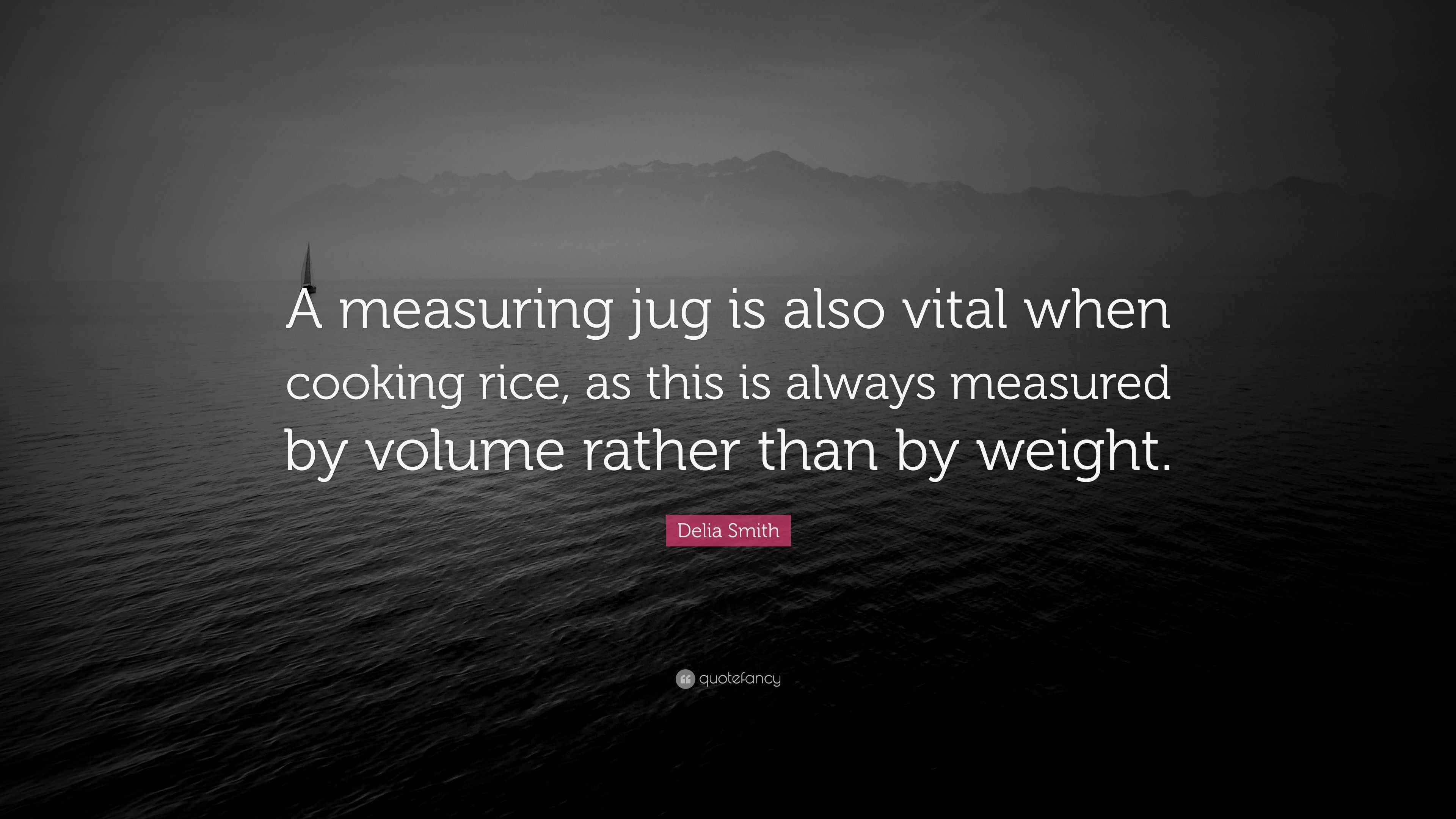Delia Smith Quote: “A measuring jug is also vital when cooking rice, as ...