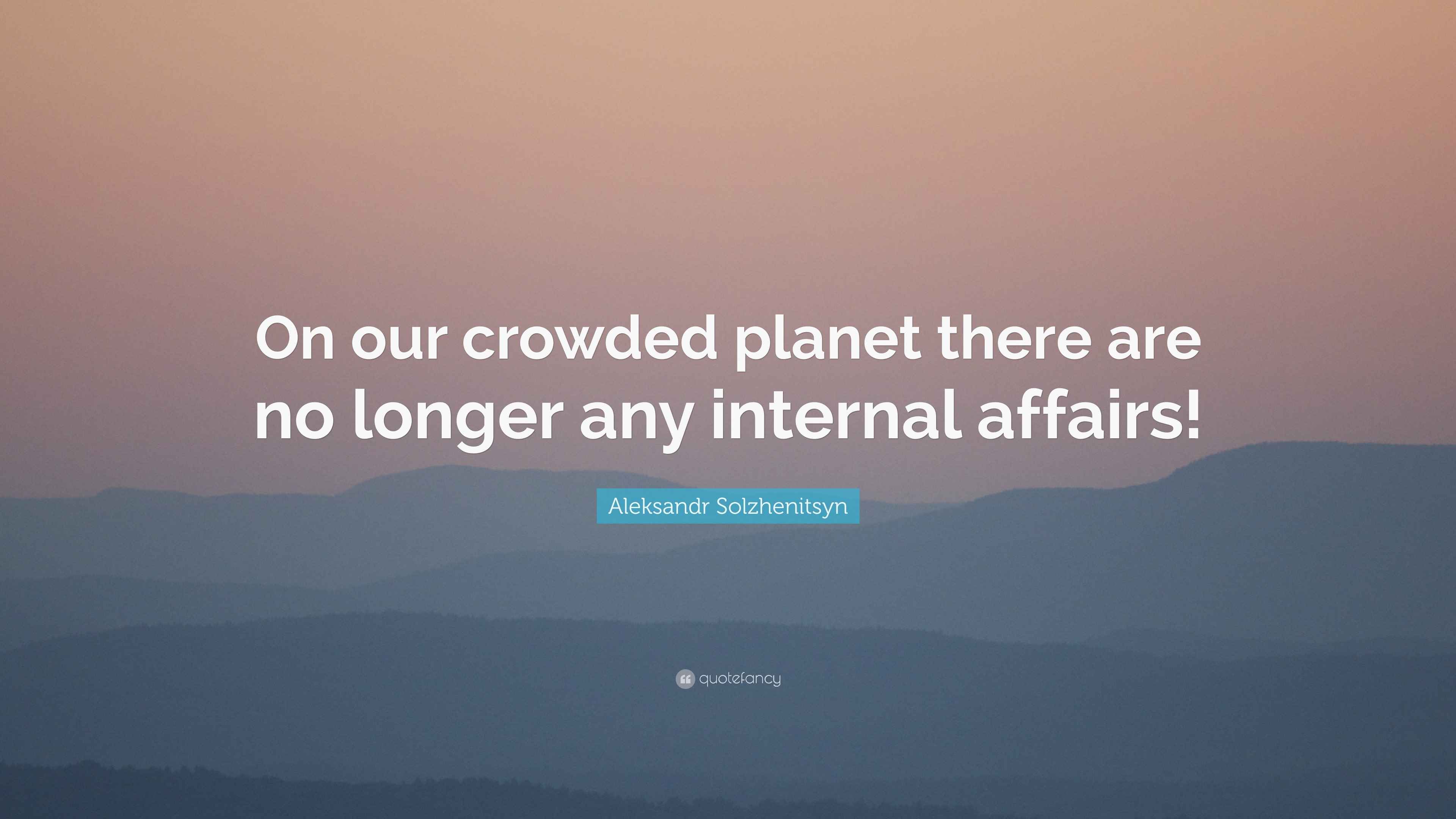 Aleksandr Solzhenitsyn Quote: “On our crowded planet there are no ...