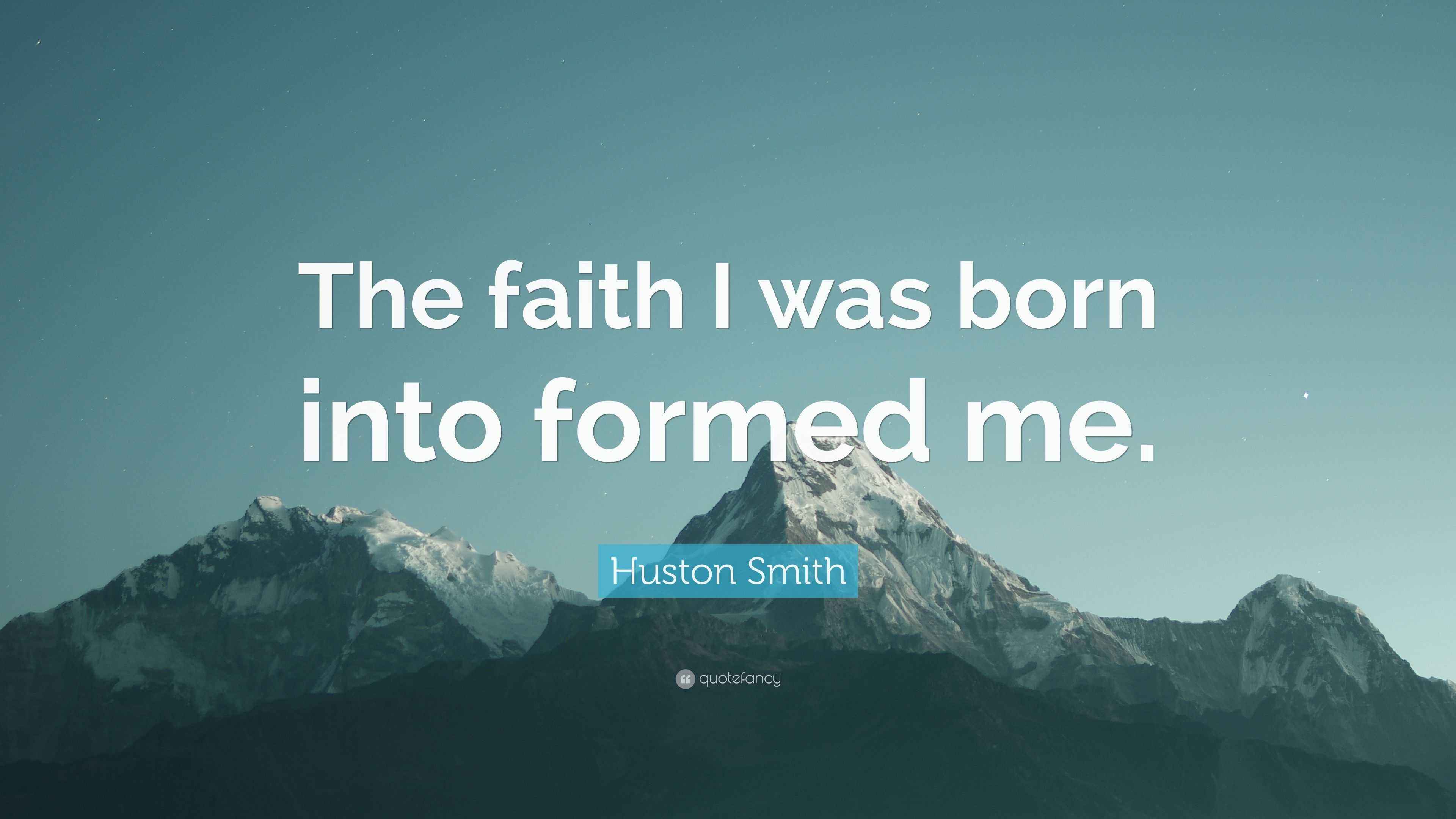 Huston Smith Quote: “The faith I was born into formed me.”