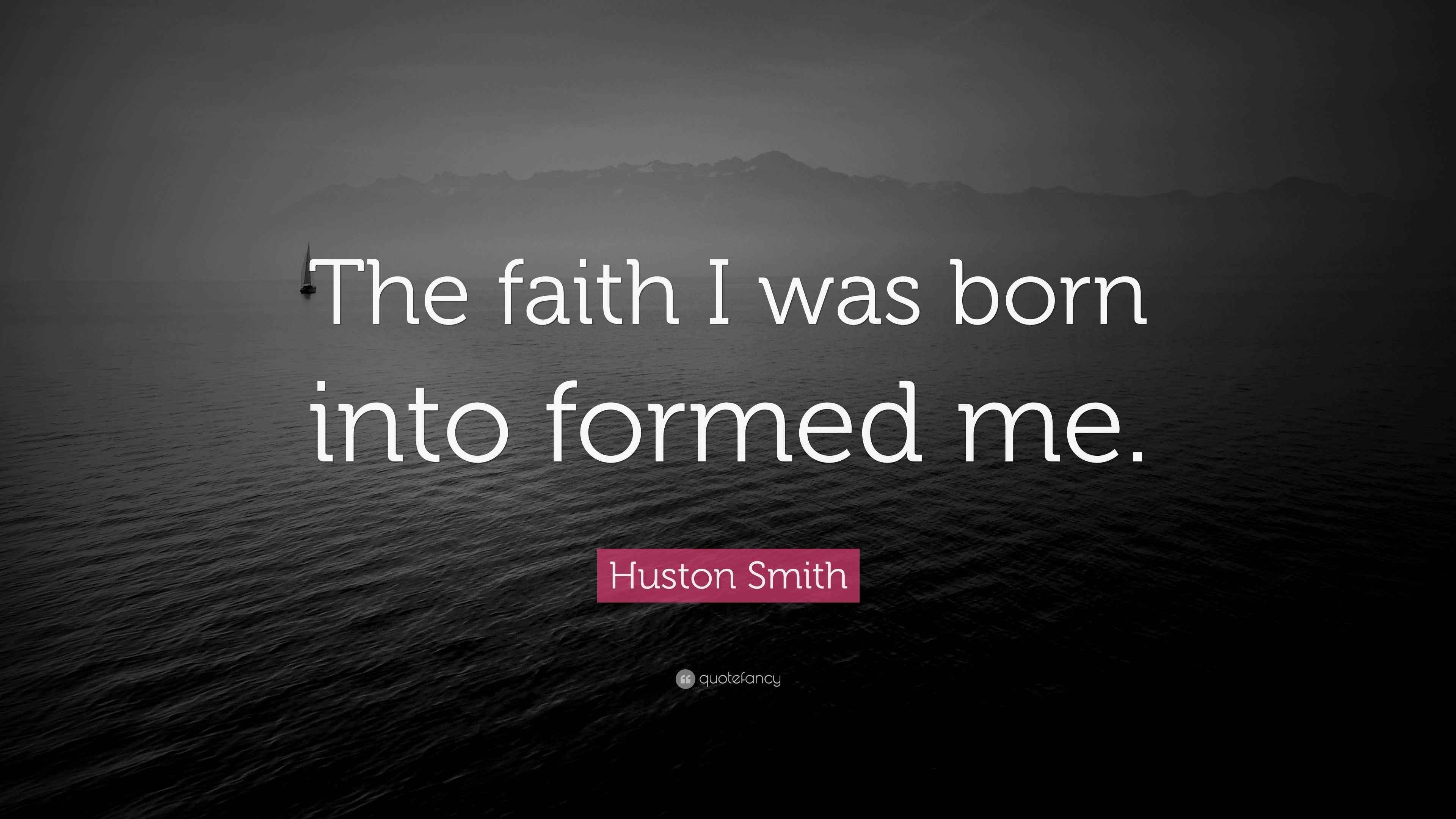 Huston Smith Quote: “The faith I was born into formed me.”