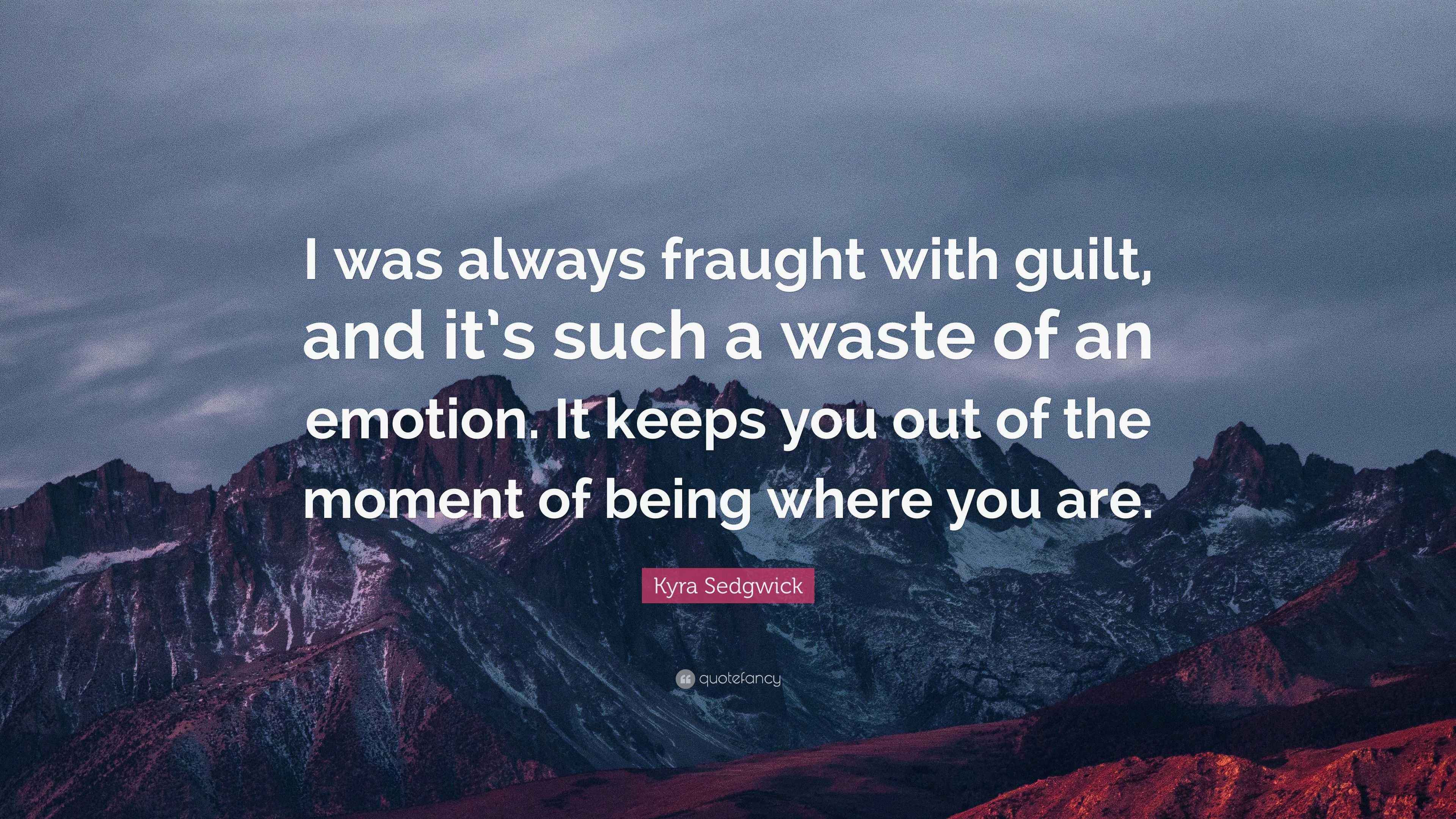 Kyra Sedgwick Quote: “I was always fraught with guilt, and it’s such a ...