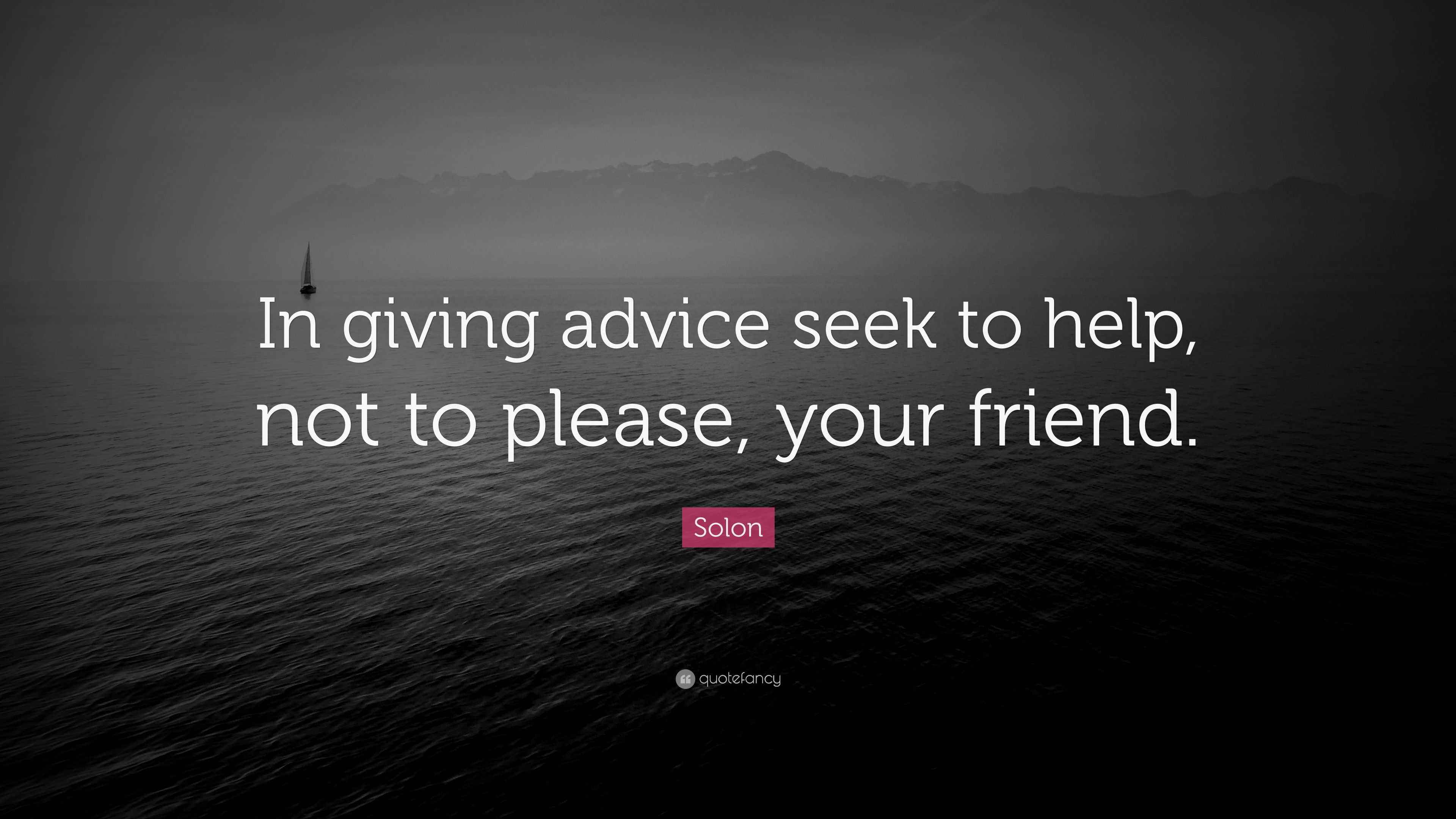 Solon Quote: “In giving advice seek to help, not to please, your friend.”