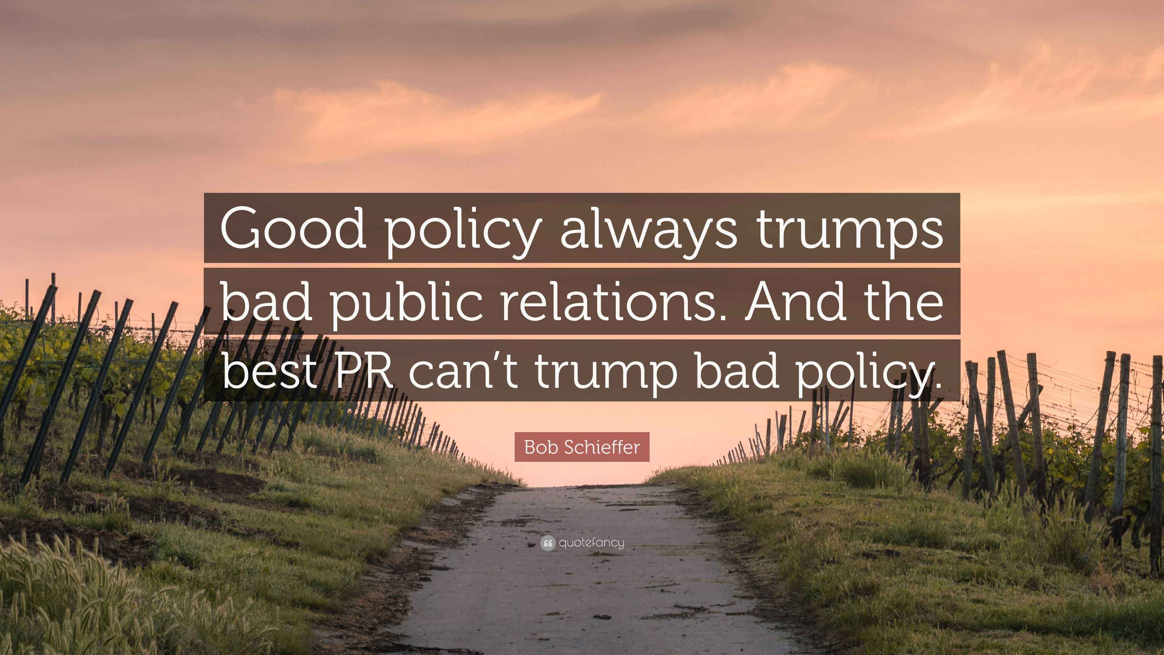 Bob Schieffer Quote: “Good policy always trumps bad public relations ...