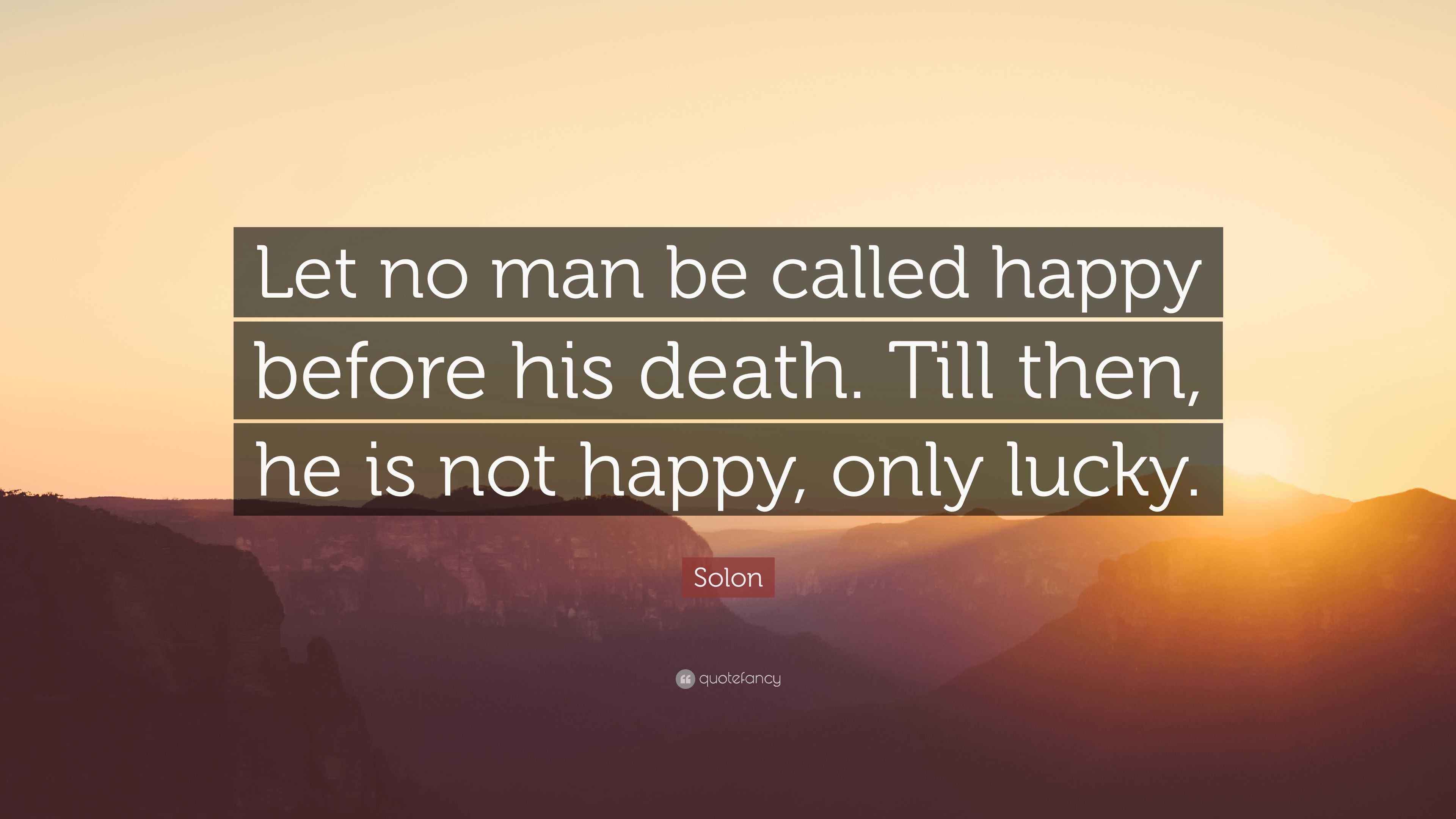 Solon Quote: “Let no man be called happy before his death. Till then ...