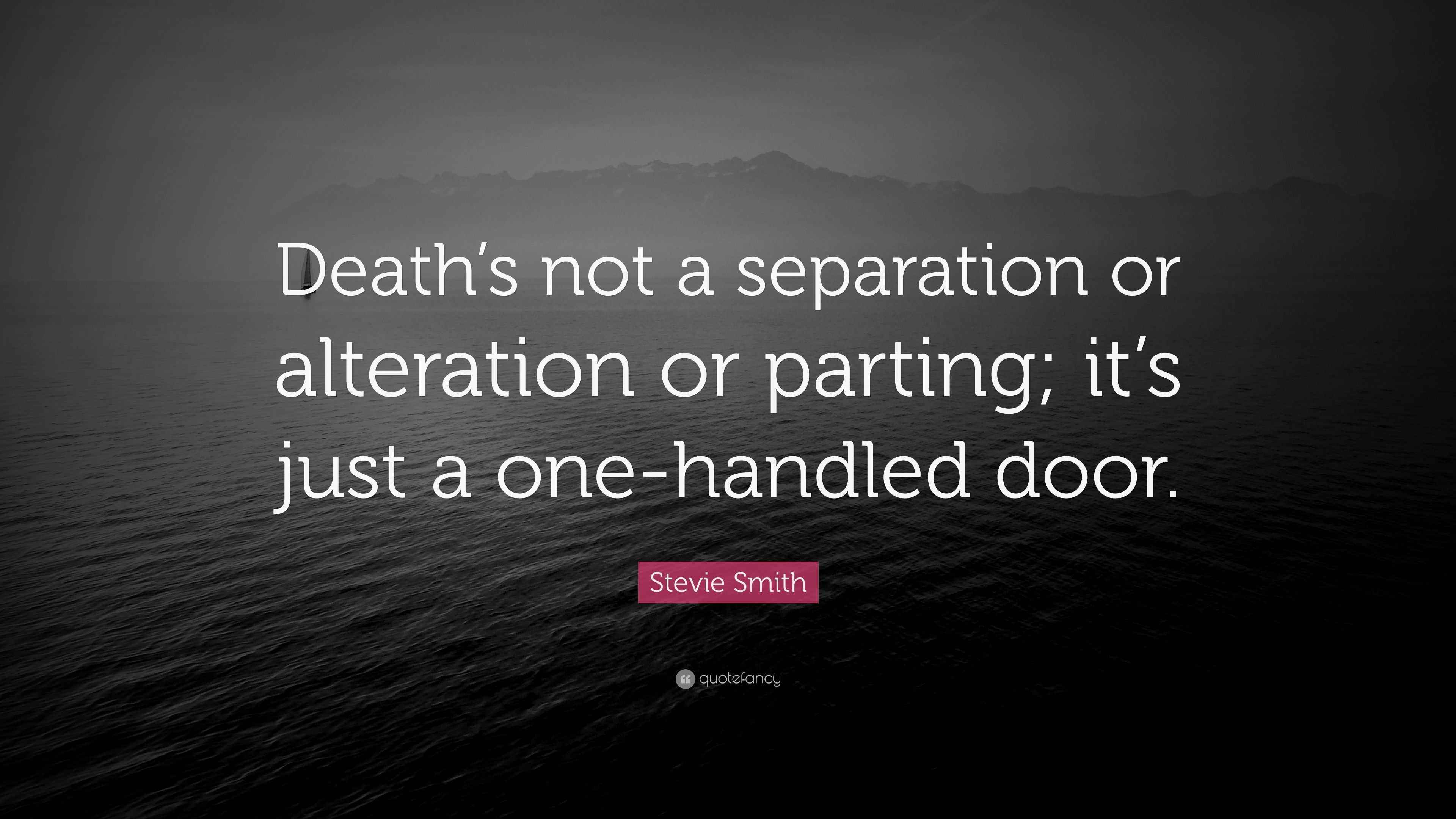 Stevie Smith Quote: “Death’s not a separation or alteration or parting ...