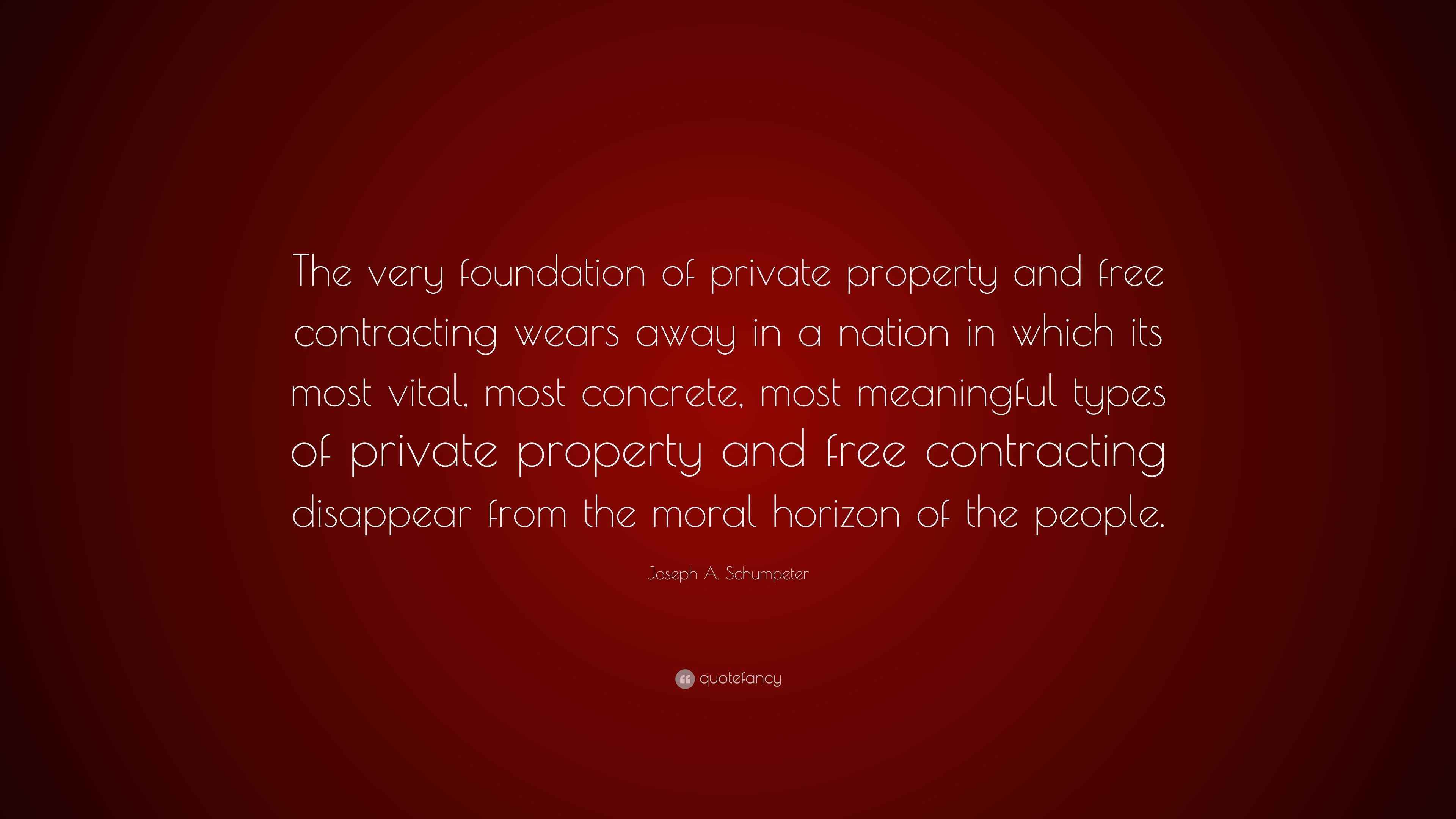 Joseph A. Schumpeter Quote: “The very foundation of private property ...