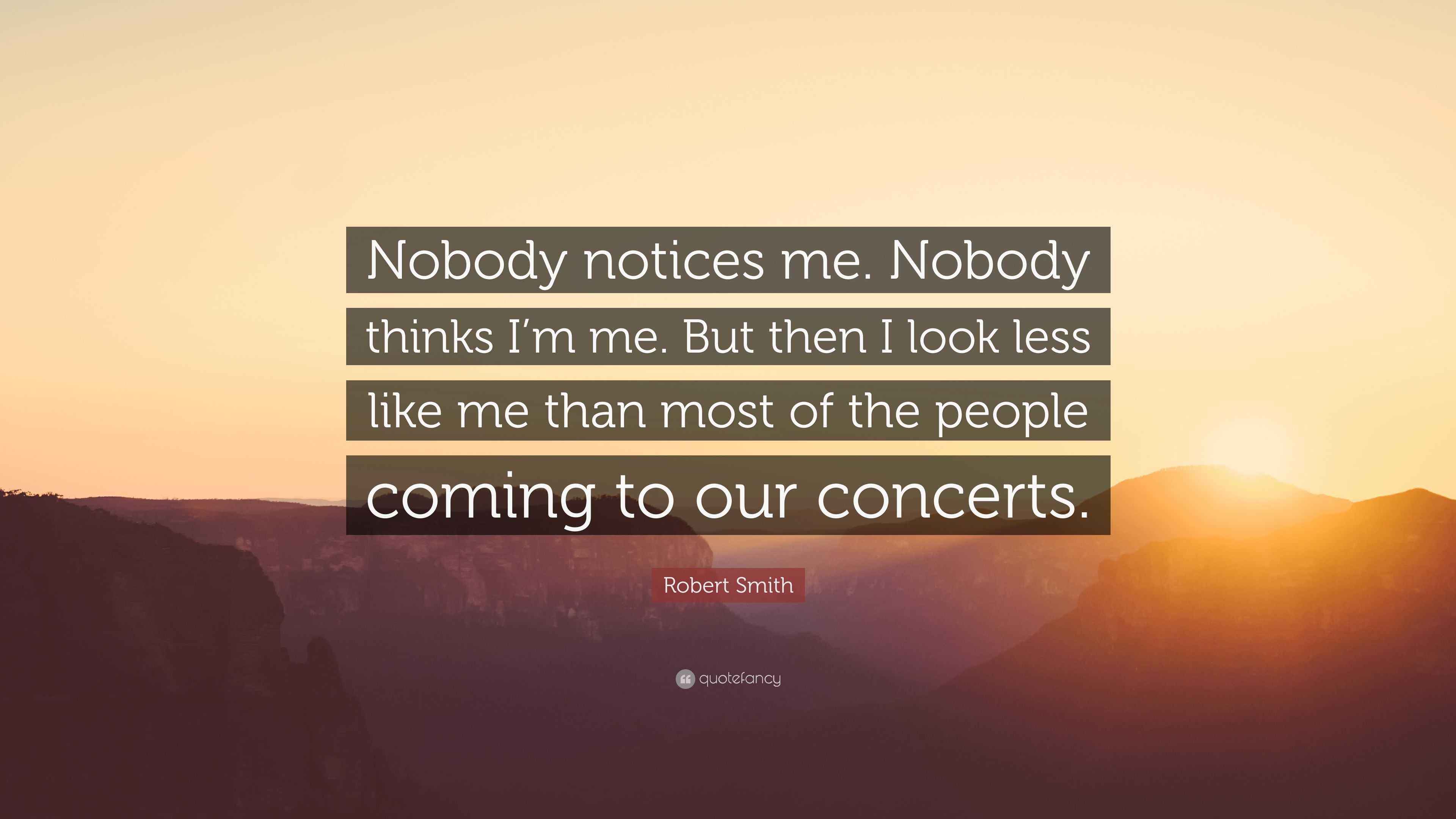 Robert Smith Quote: “Nobody notices me. Nobody thinks I’m me. But then ...