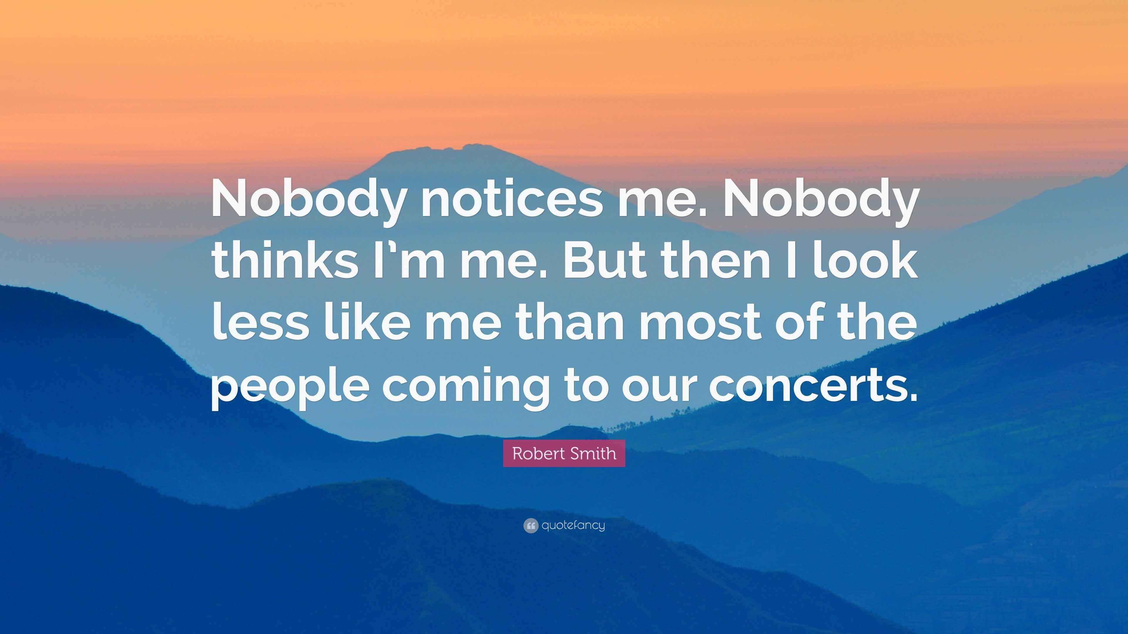 Robert Smith Quote: “Nobody notices me. Nobody thinks I’m me. But then ...