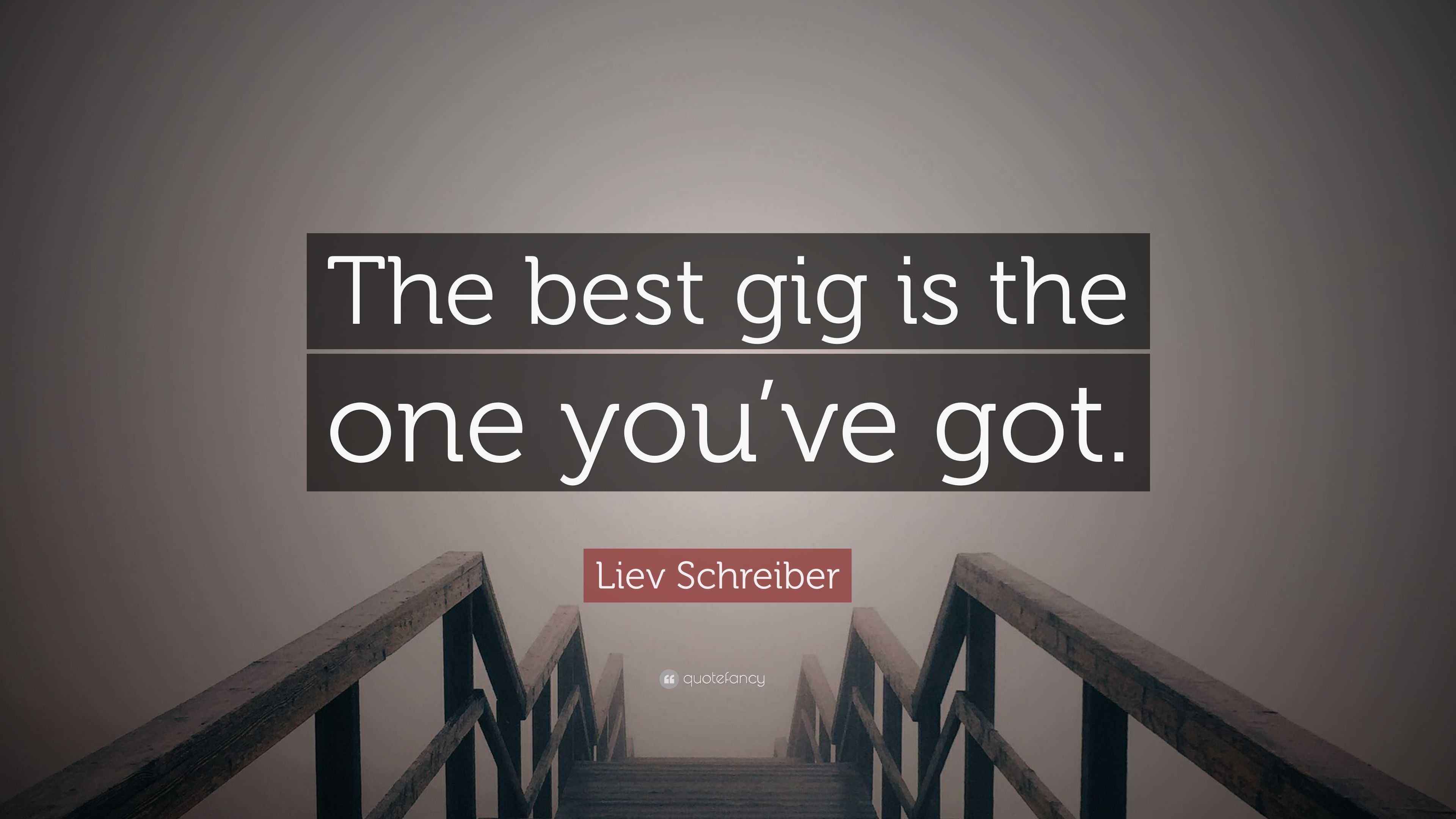 Liev Schreiber Quote: “The best gig is the one you’ve got.”