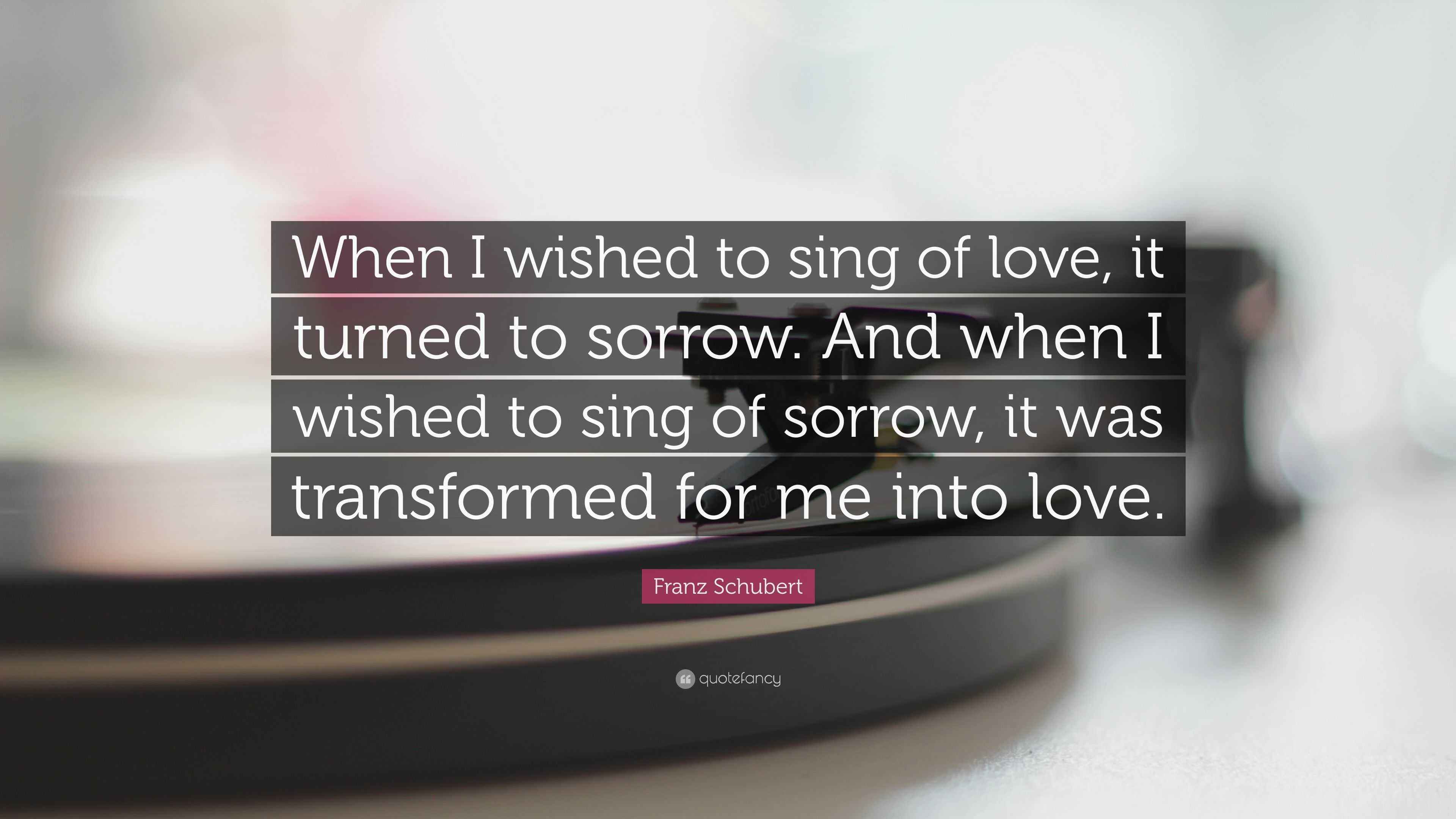 Franz Schubert Quote: “When I wished to sing of love, it turned to ...