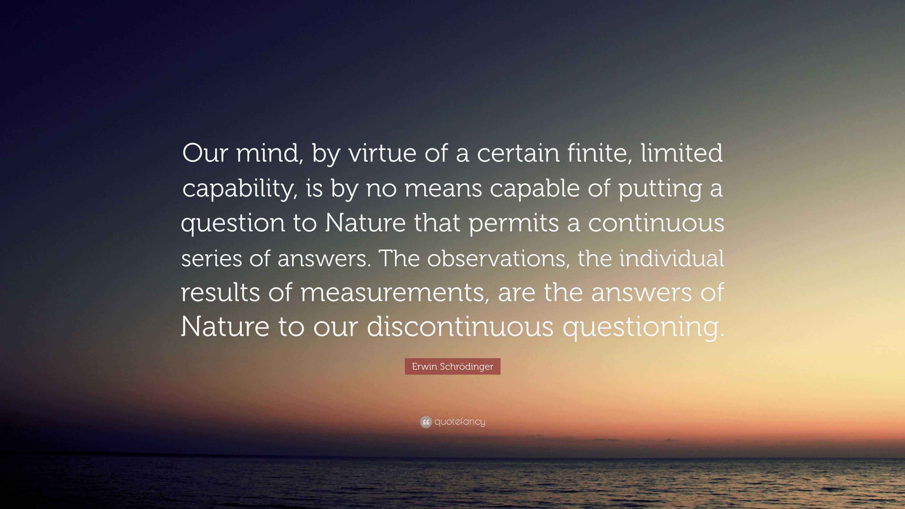 Erwin Schrödinger Quote: “Our mind, by virtue of a certain finite ...