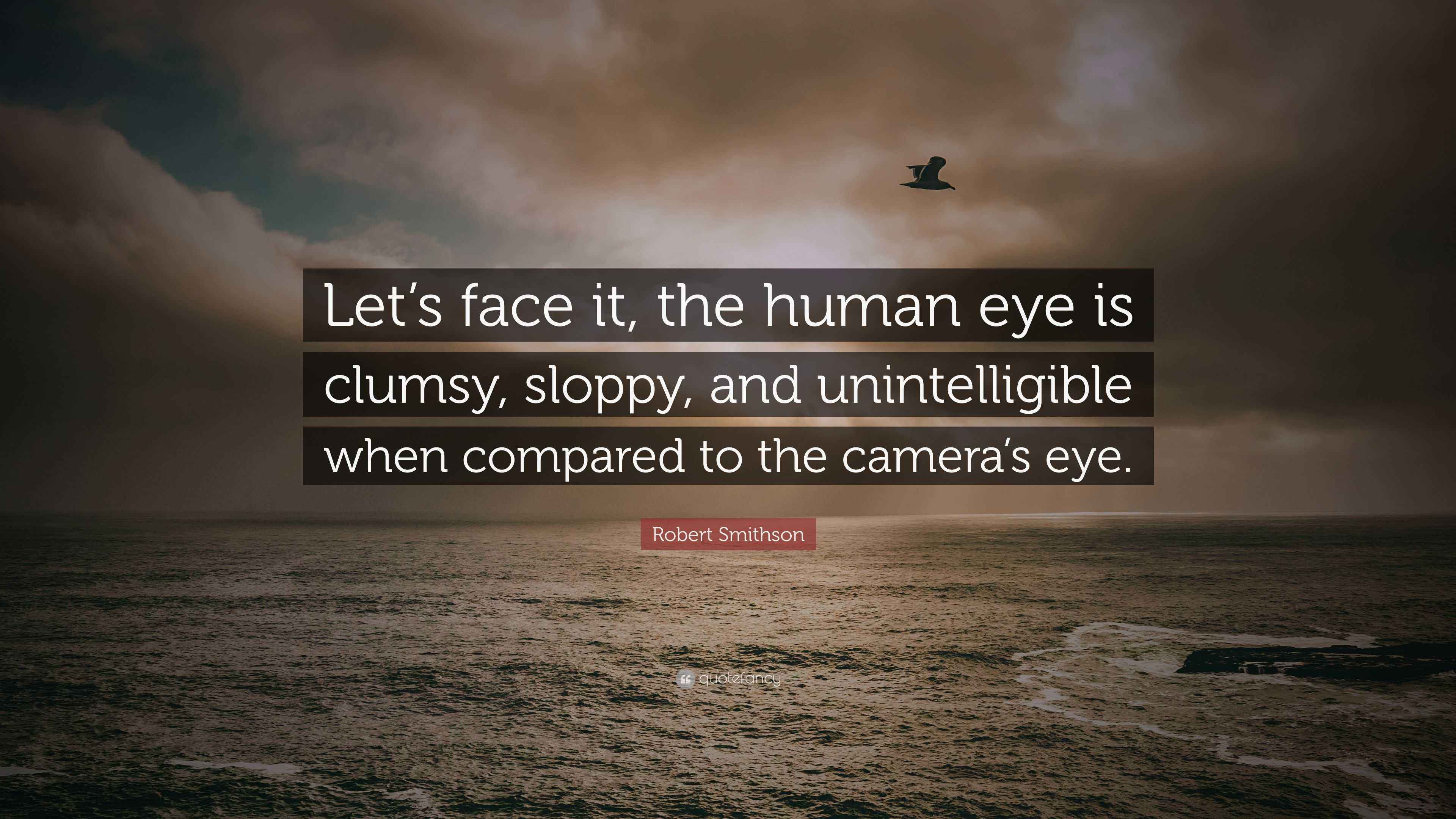 Robert Smithson Quote: “Let’s face it, the human eye is clumsy, sloppy ...