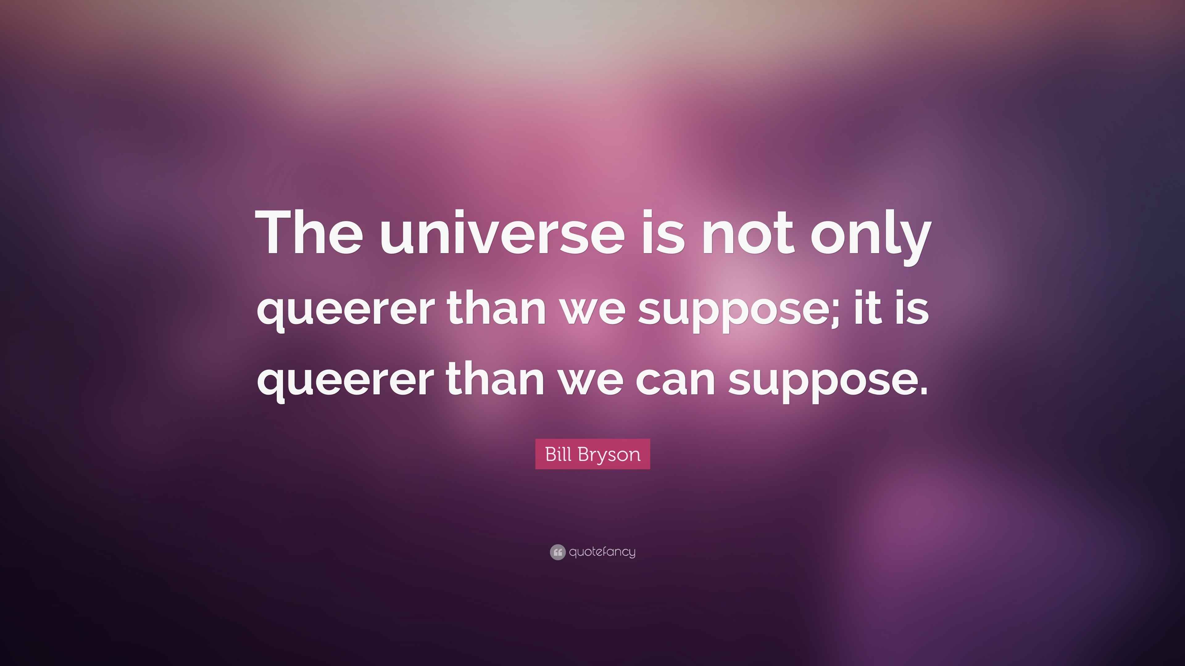 Bill Bryson Quote: “The universe is not only queerer than we suppose ...