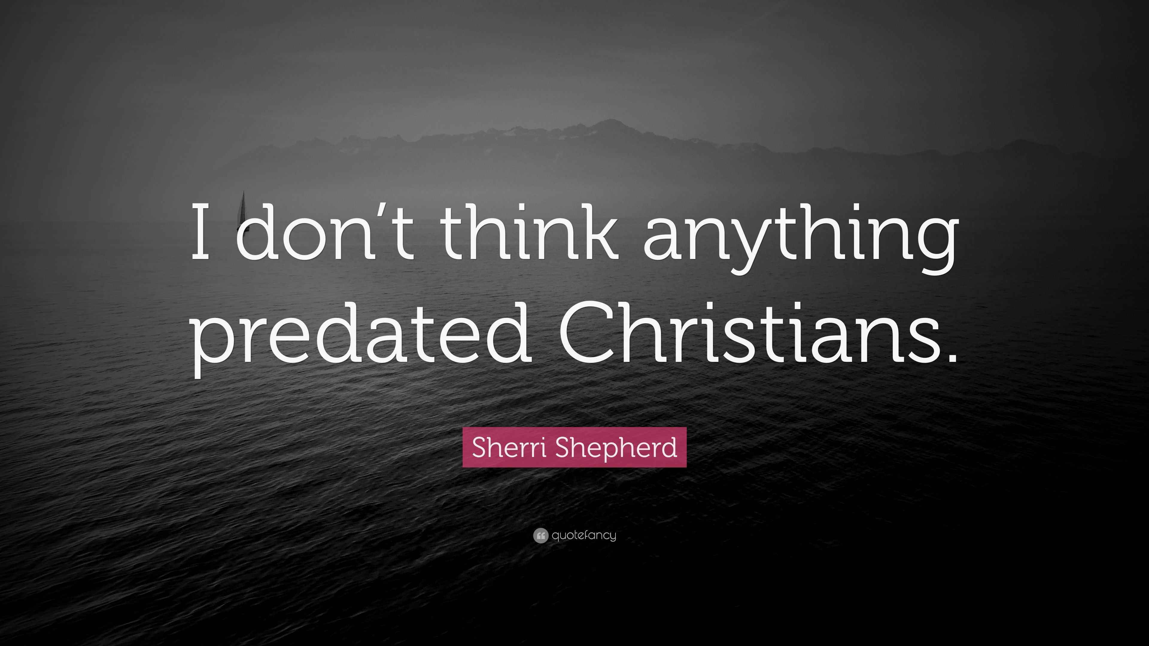 Sherri Shepherd Quote: “I don’t think anything predated Christians.”