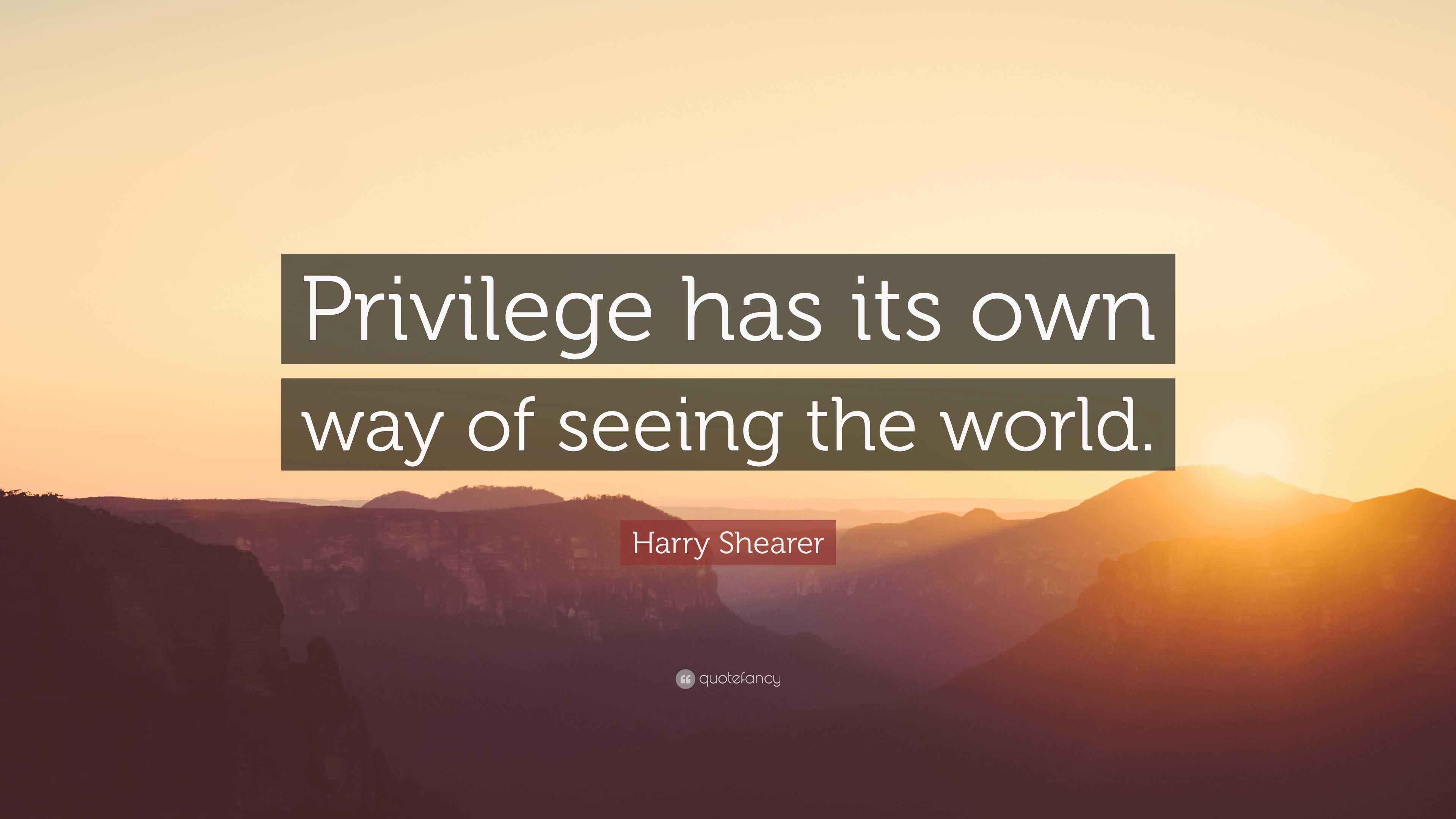 Harry Shearer Quote: “Privilege has its own way of seeing the world.”