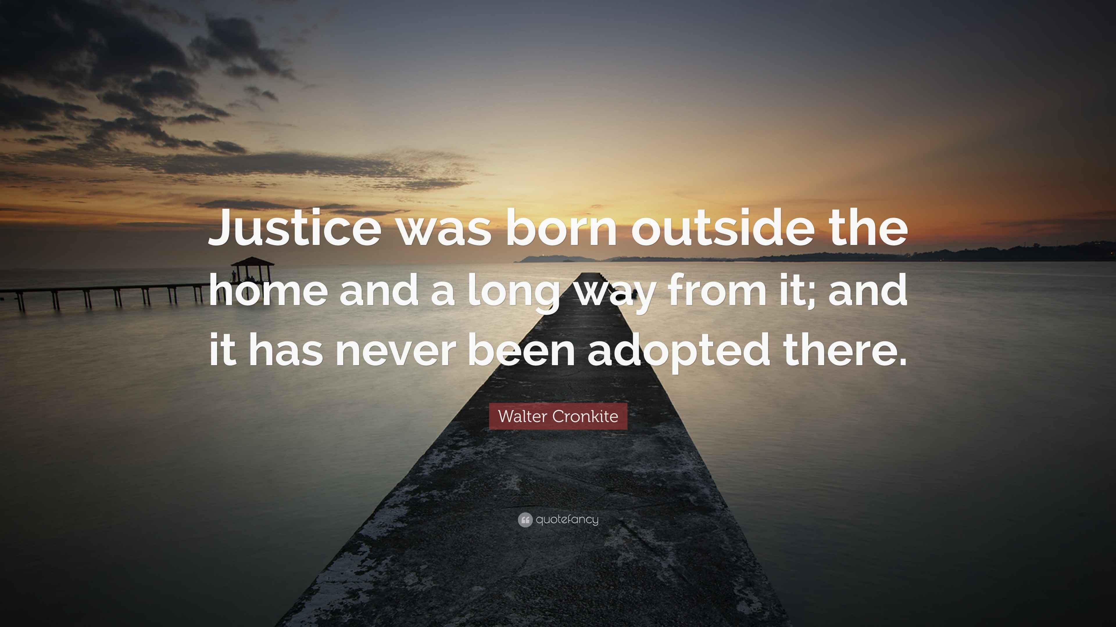 Walter Cronkite Quote: “Justice was born outside the home and a long ...