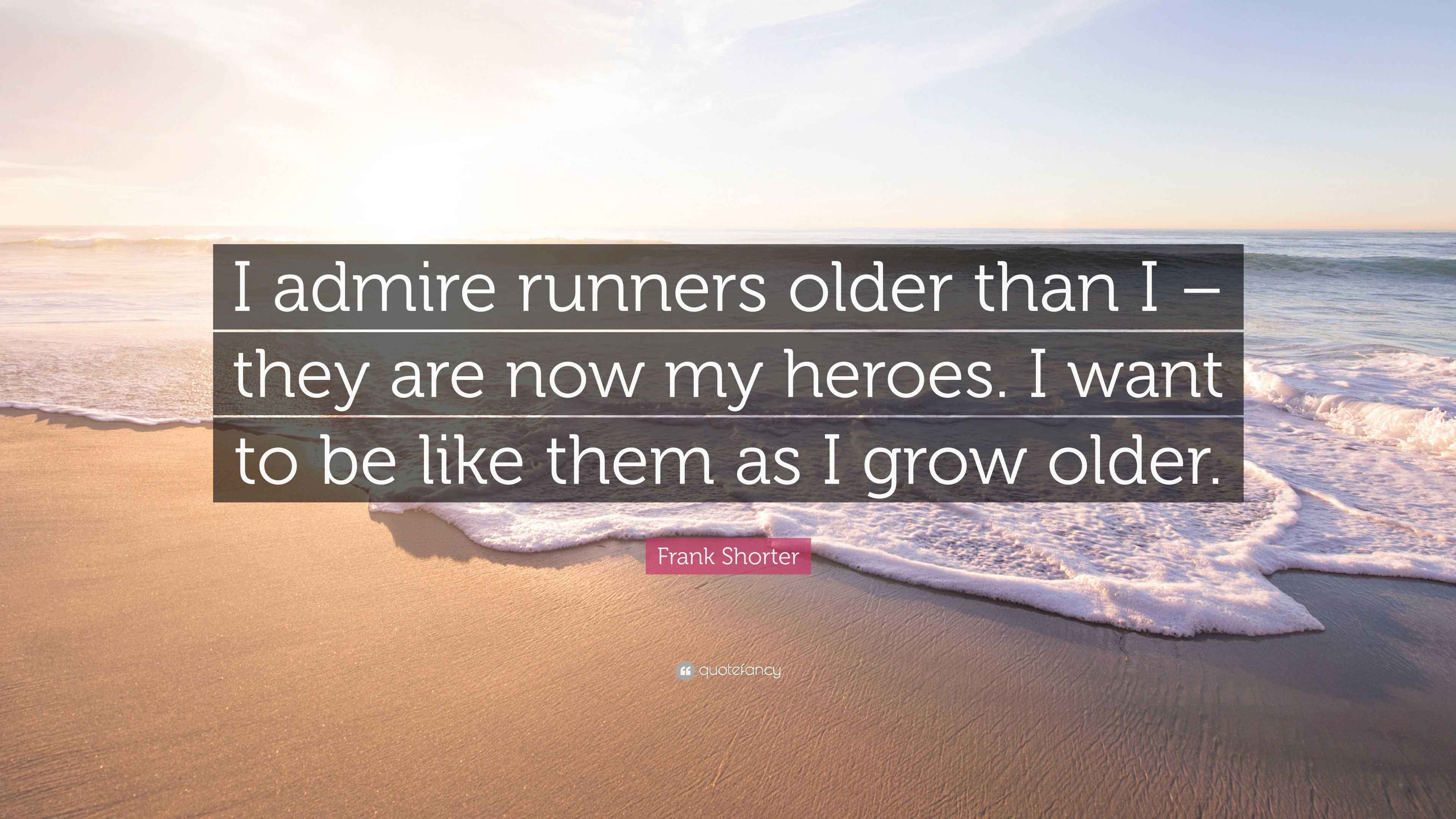 Frank Shorter Quote: “I admire runners older than I – they are now my ...