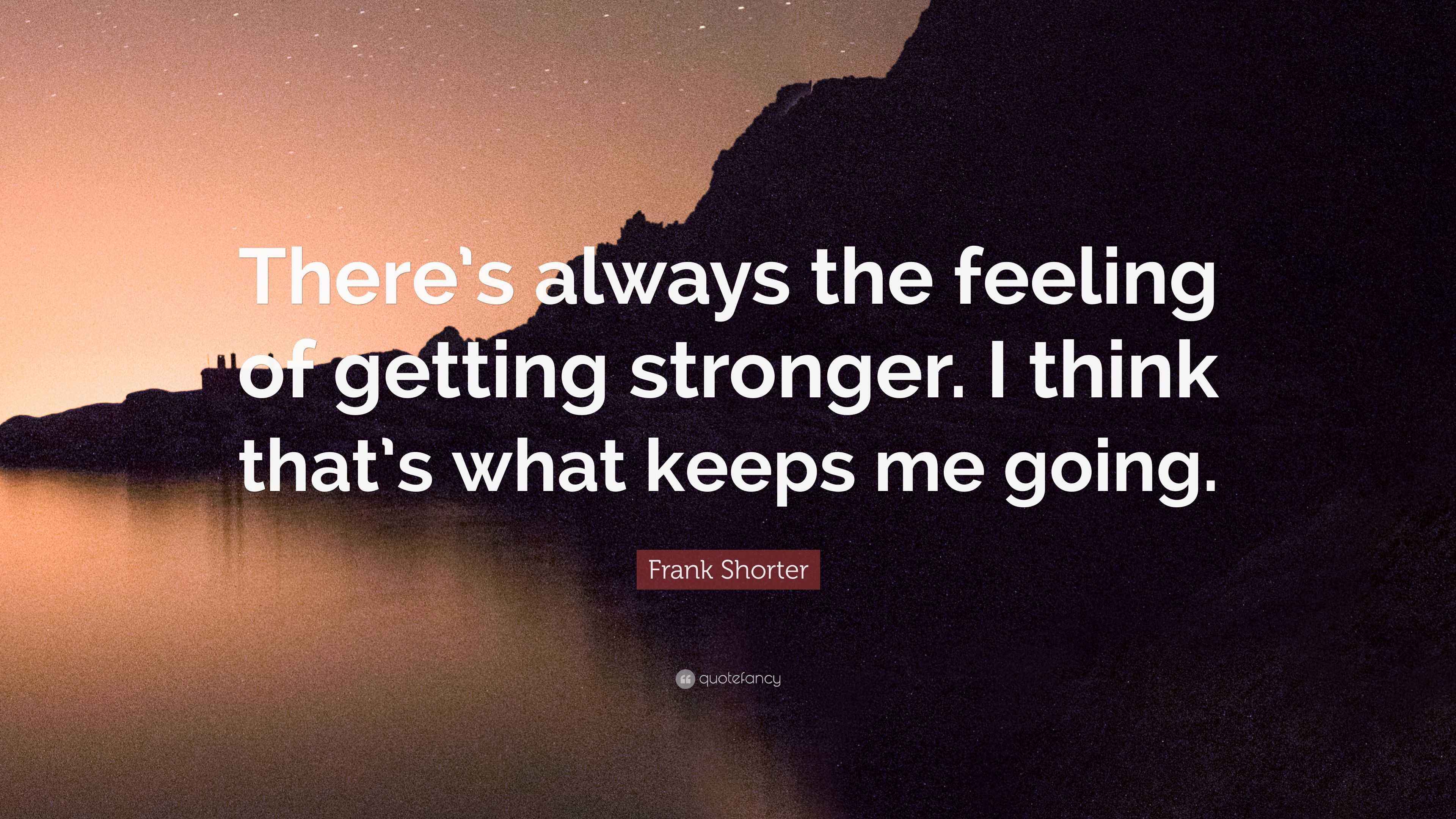 Frank Shorter Quote: “There’s always the feeling of getting stronger. I ...