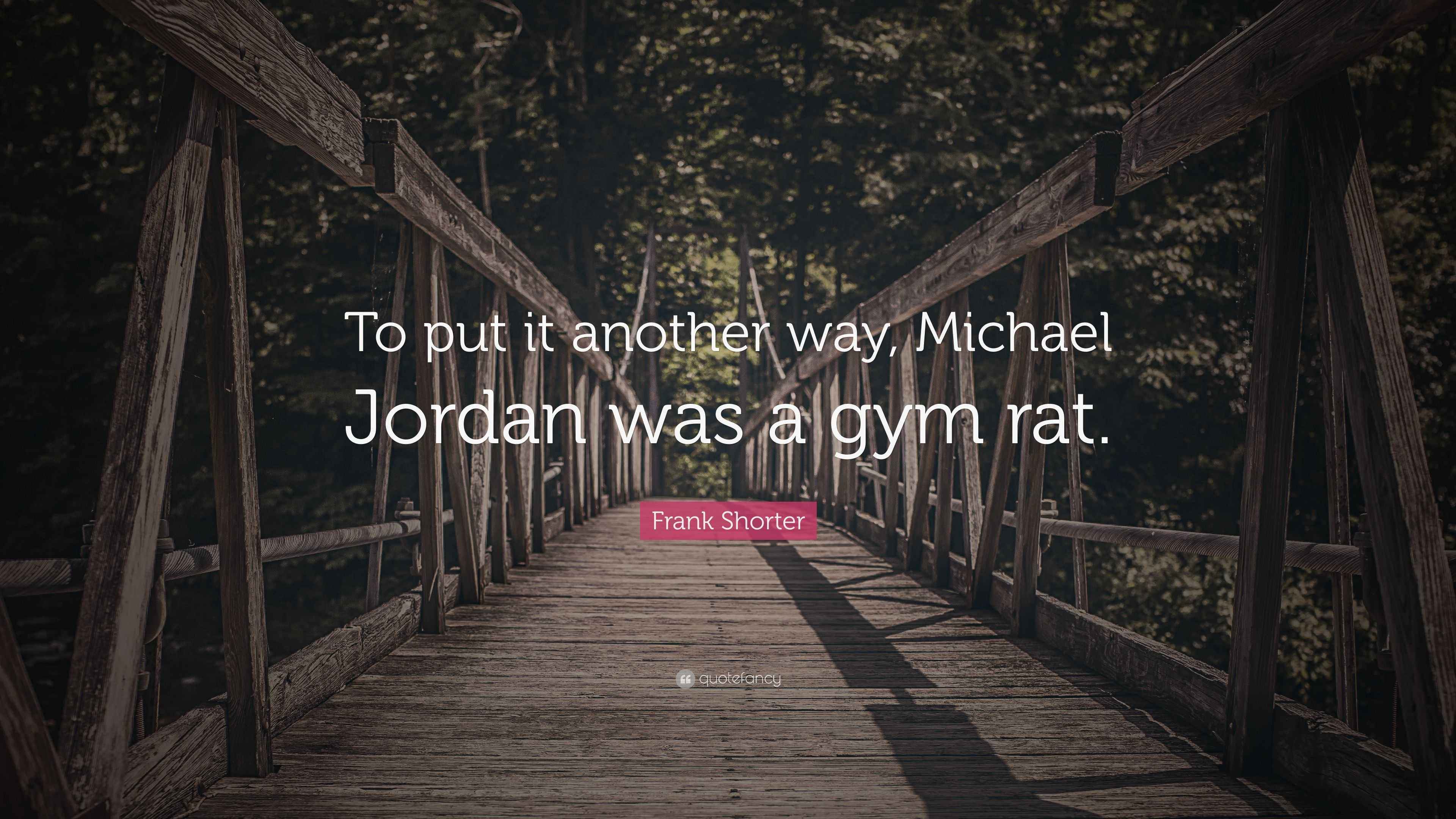 Frank Shorter Quote: “To put it another way, Michael Jordan was a gym rat.”