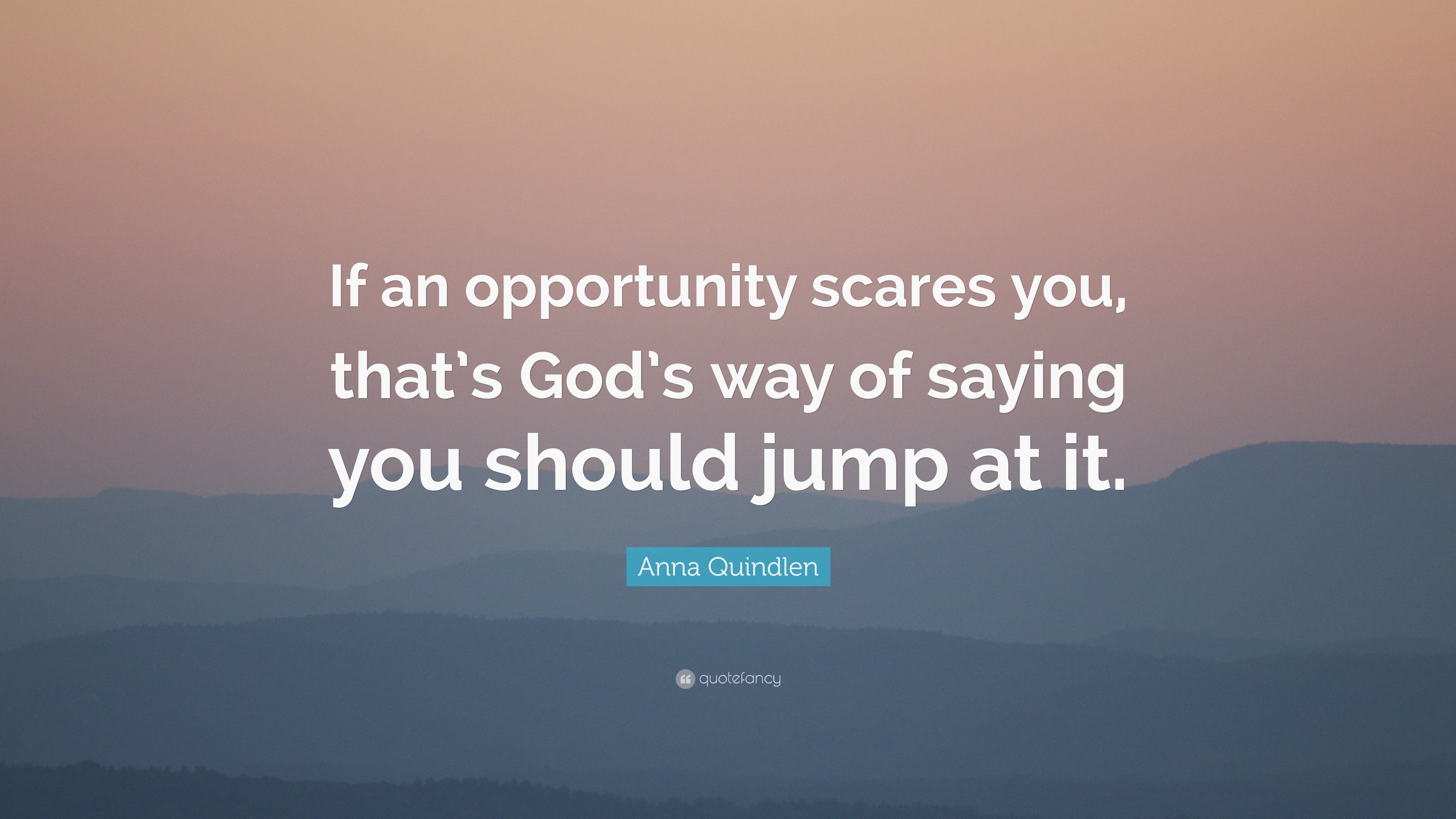 Anna Quindlen Quote: “If an opportunity scares you, that’s God’s way of ...