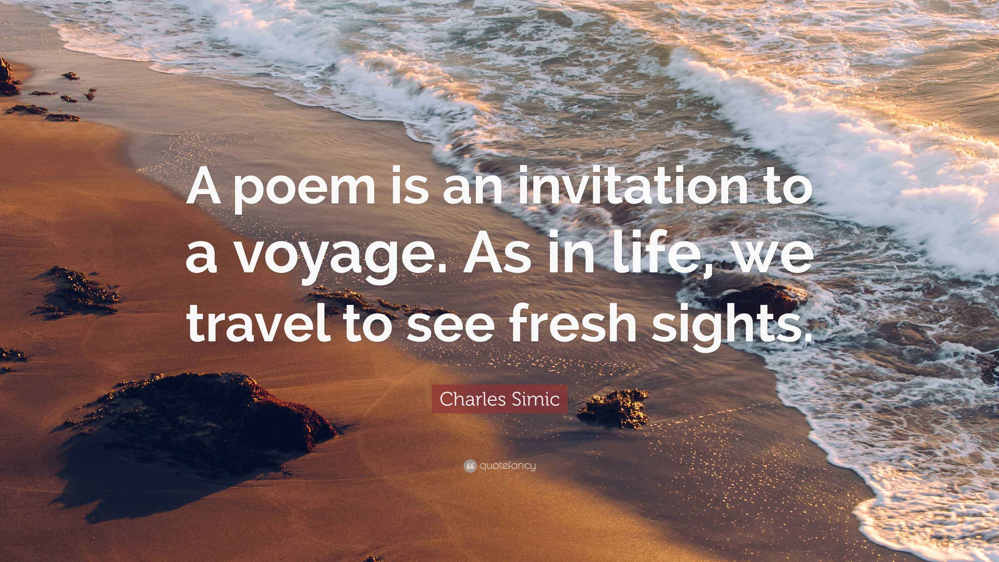 Charles Simic Quote: “A poem is an invitation to a voyage. As in life ...