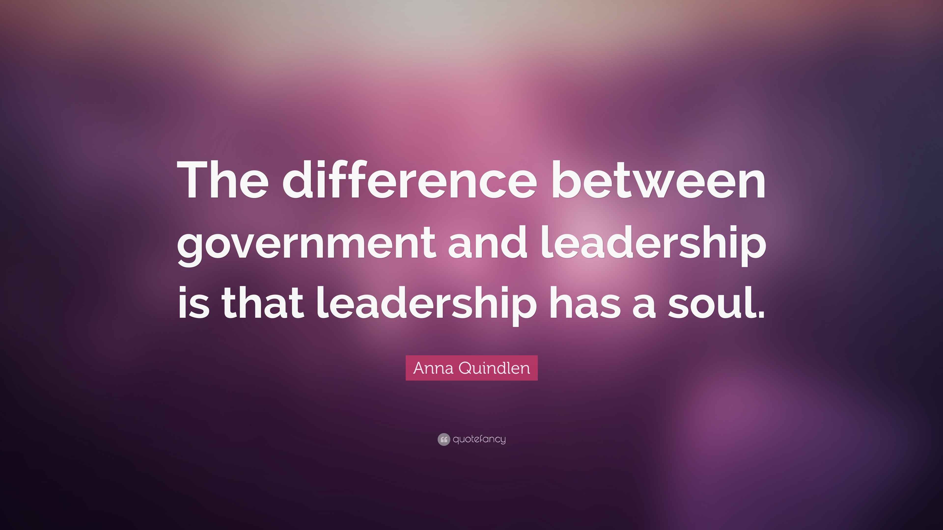 Anna Quindlen Quote: “The difference between government and leadership ...