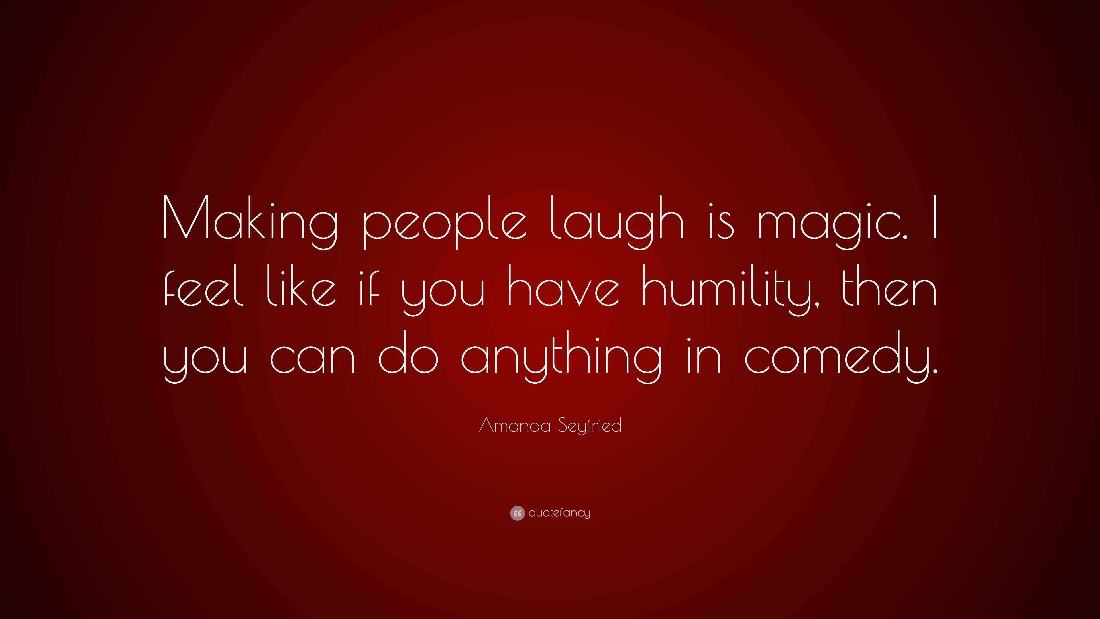 Amanda Seyfried Quote: “Making people laugh is magic. I feel like if ...