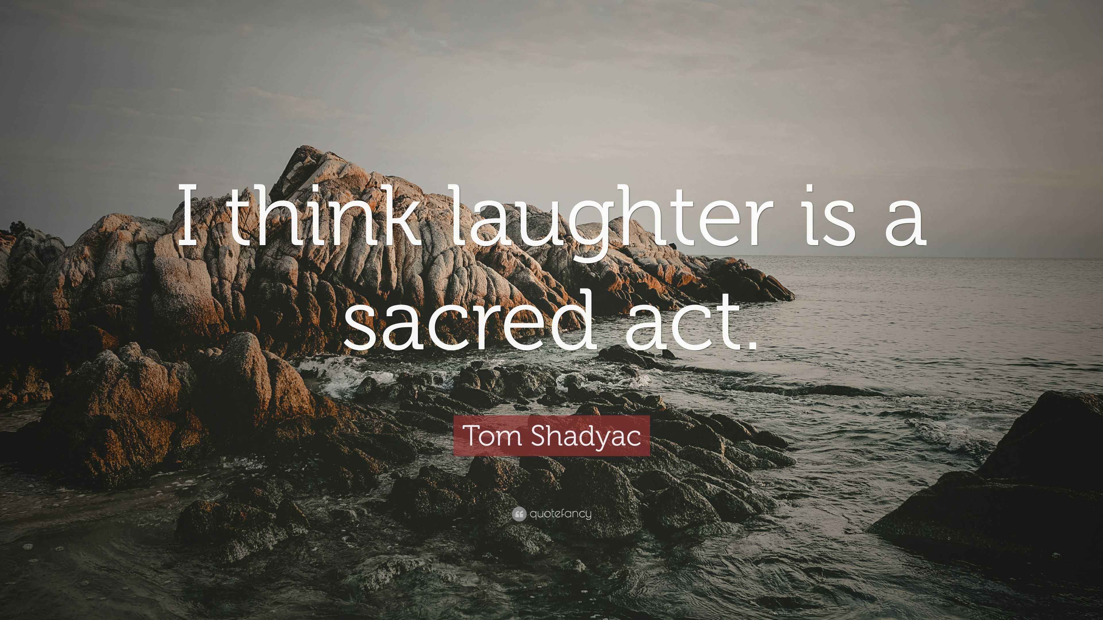 Tom Shadyac Quote: “I think laughter is a sacred act.”