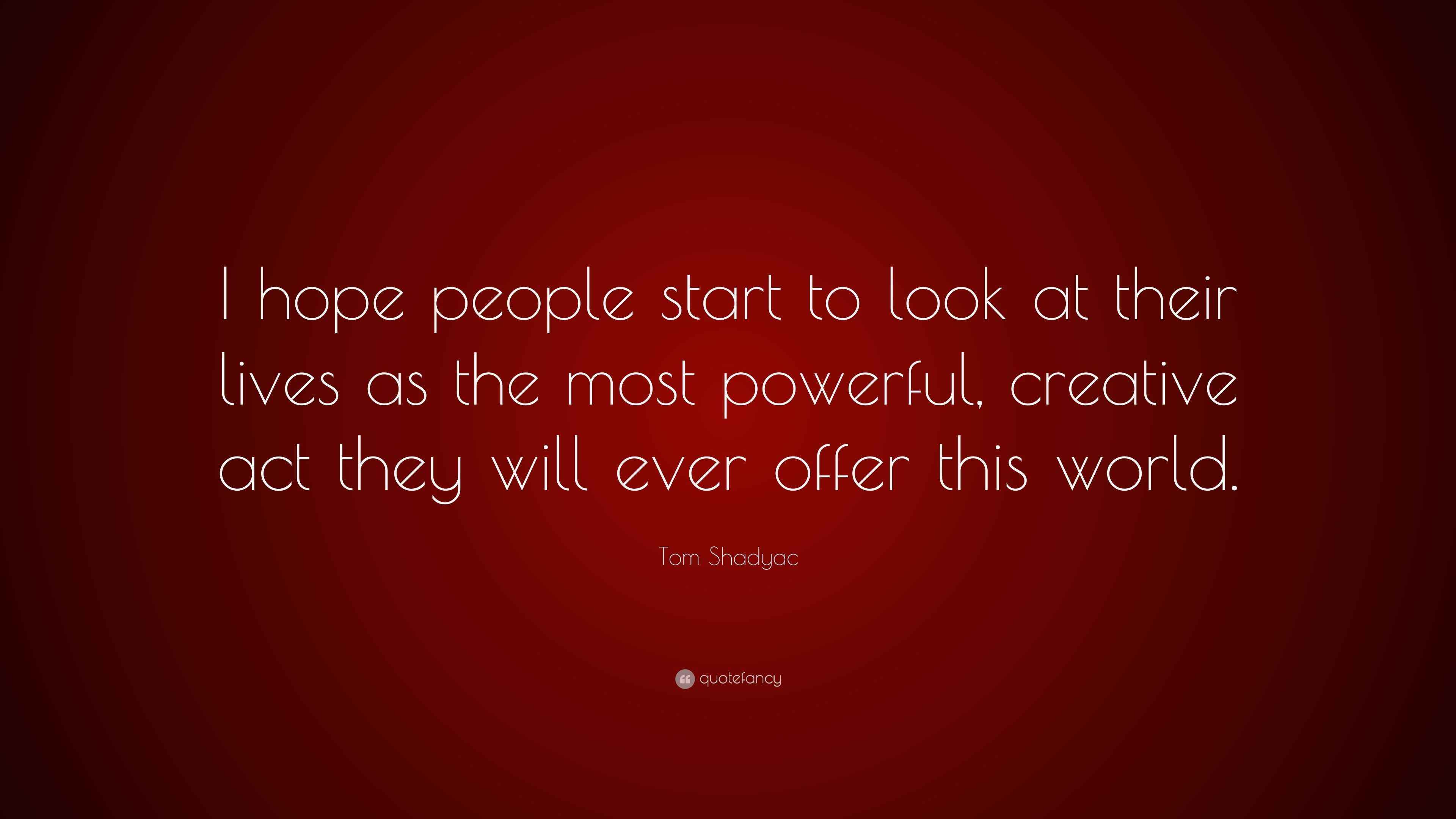Tom Shadyac Quote: “I hope people start to look at their lives as the ...