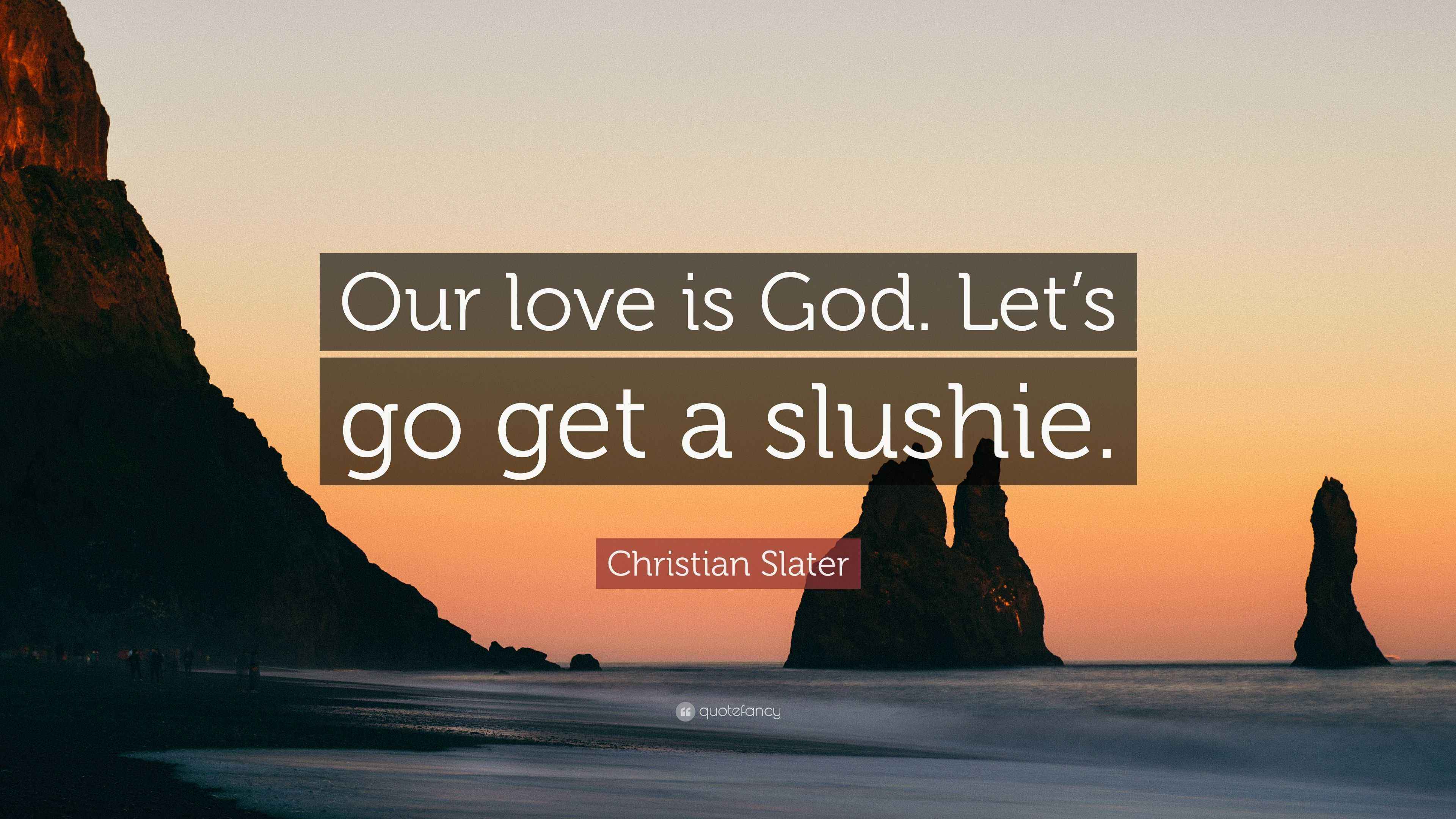 Christian Slater Quote: “Our love is God. Let’s go get a slushie.”