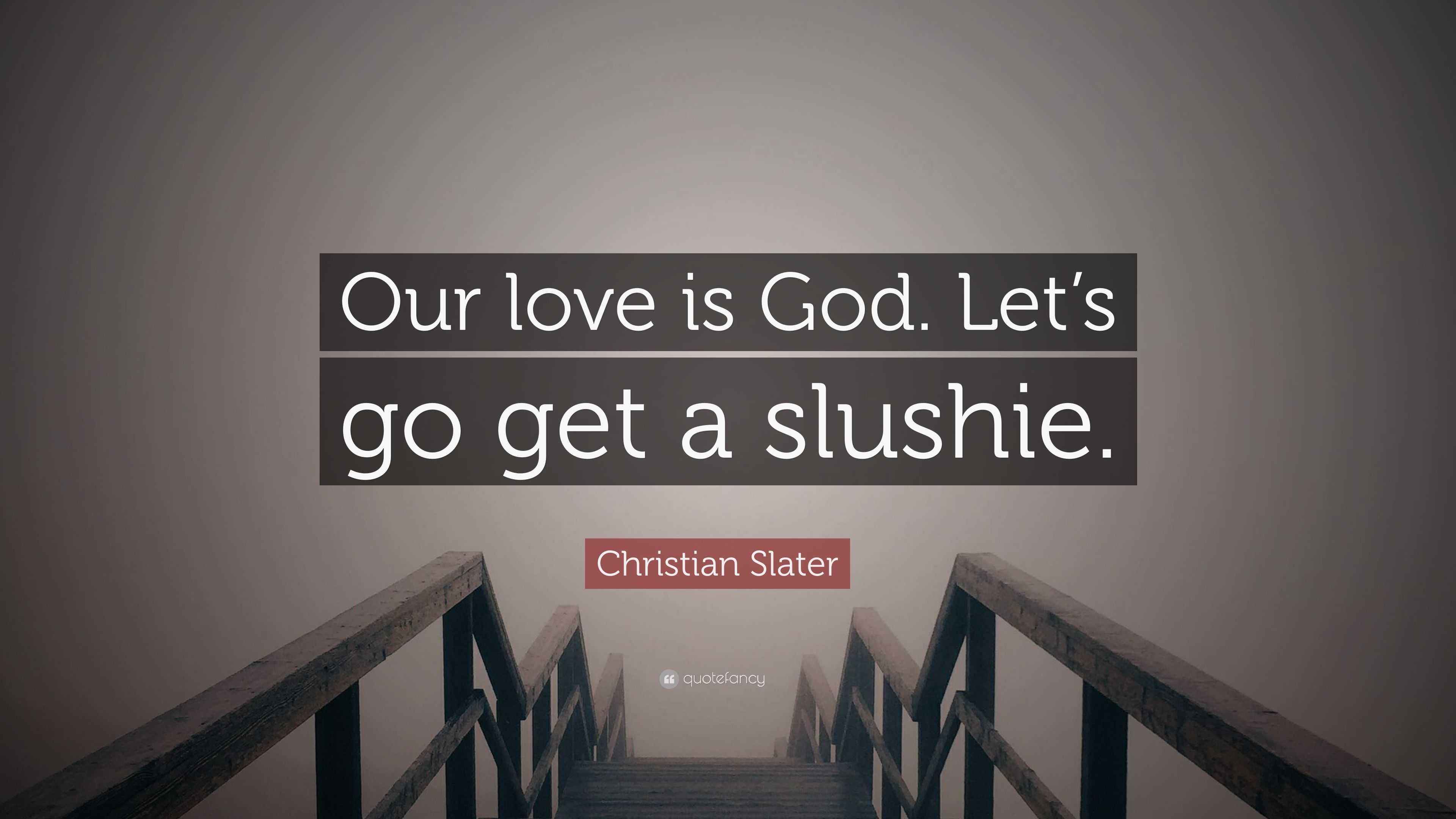 Christian Slater Quote: “Our love is God. Let’s go get a slushie.”