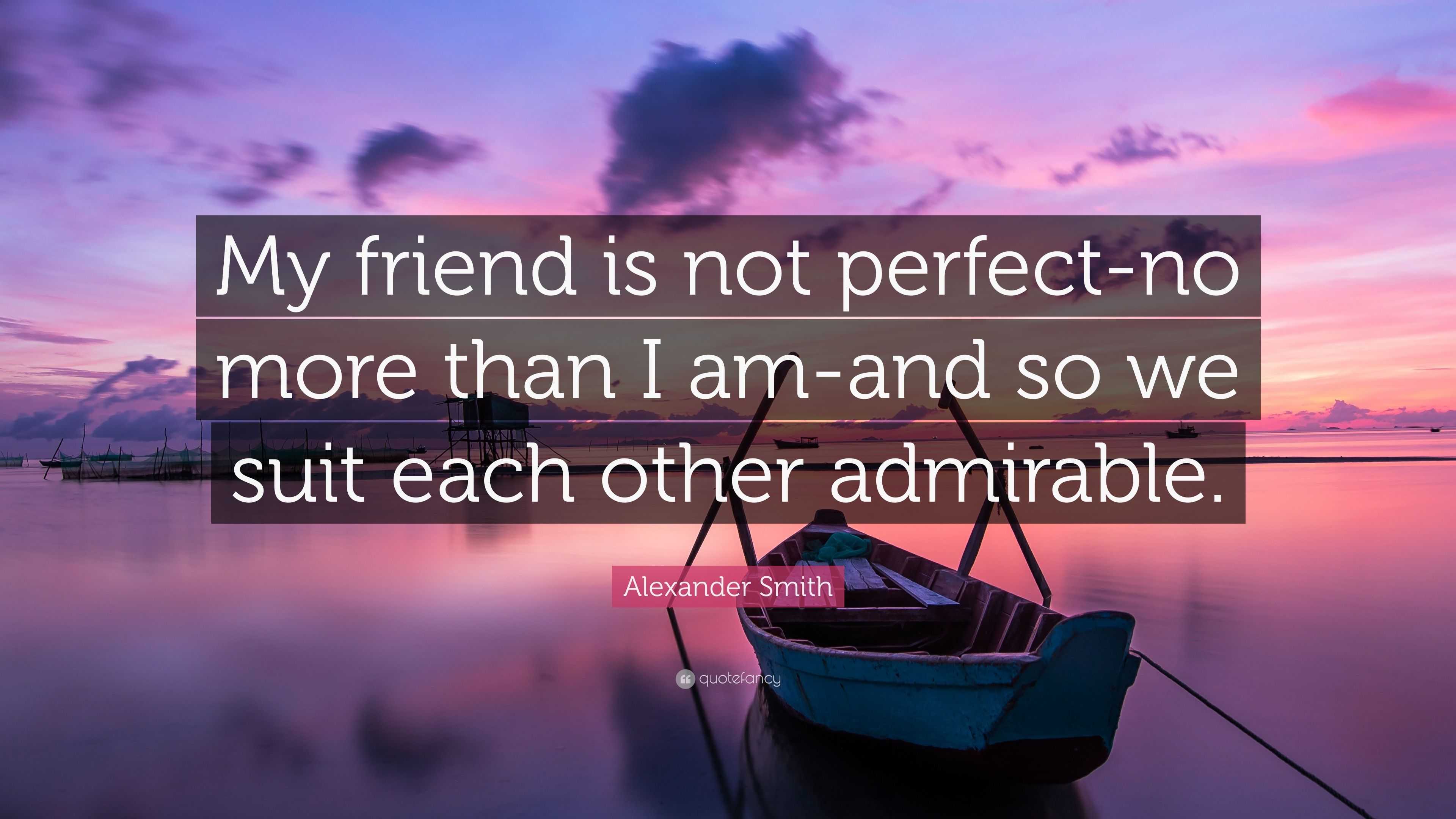 Alexander Smith Quote: “My friend is not perfect-no more than I am-and ...