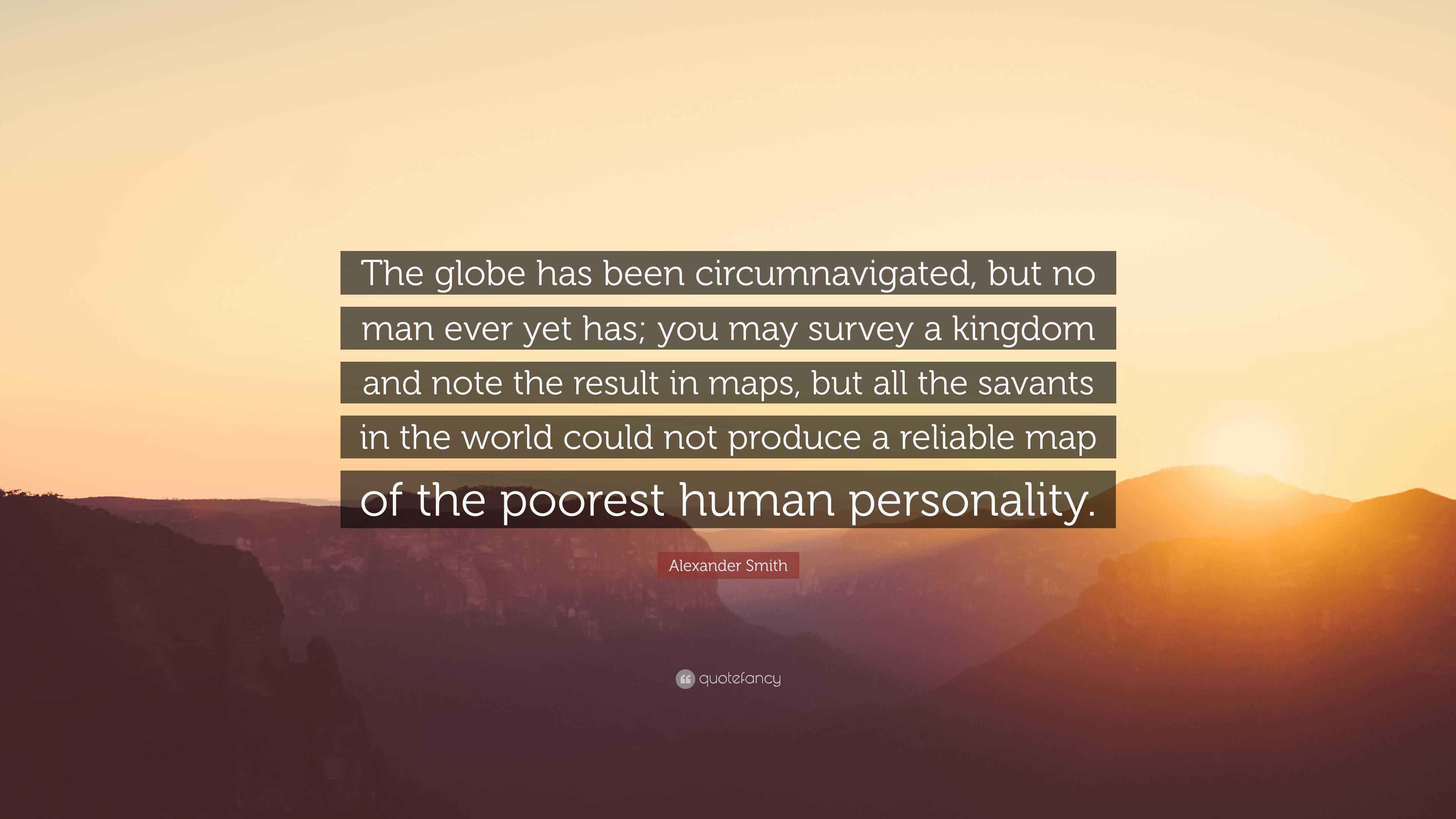 Alexander Smith Quote: “The globe has been circumnavigated, but no man ...